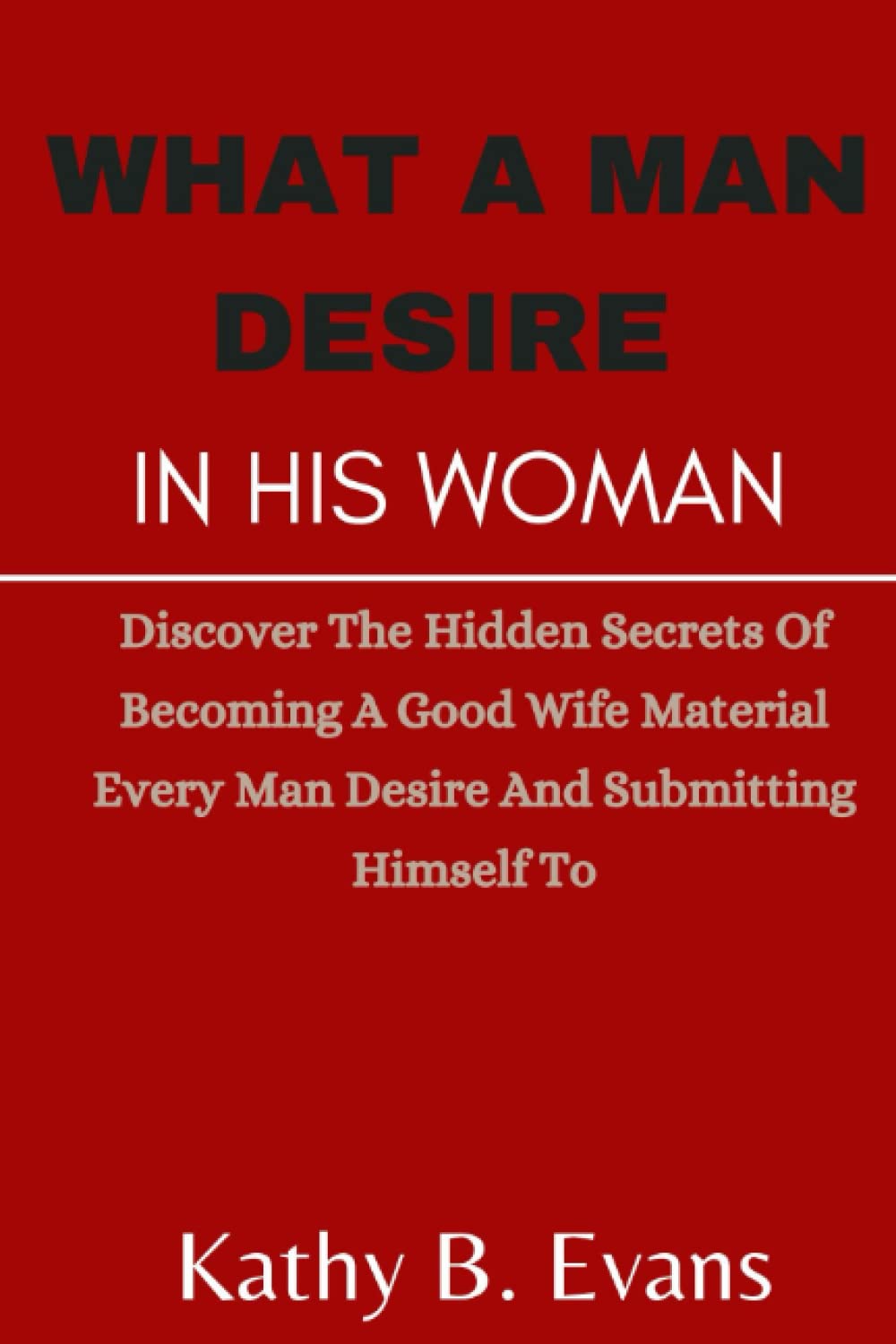 What a man desire in his woman: Discover The Hidden Secrets Of Becoming ...
