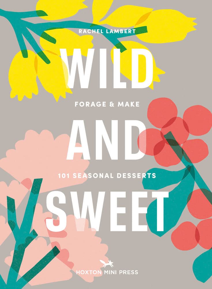 Wild & Sweet: Forage and Make 101 Seasonal Desserts by Rachel Lambert ...