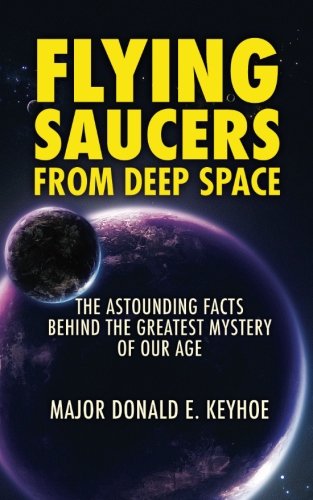 Flying Saucers From Deep Space: The Astounding Facts Behind the ...