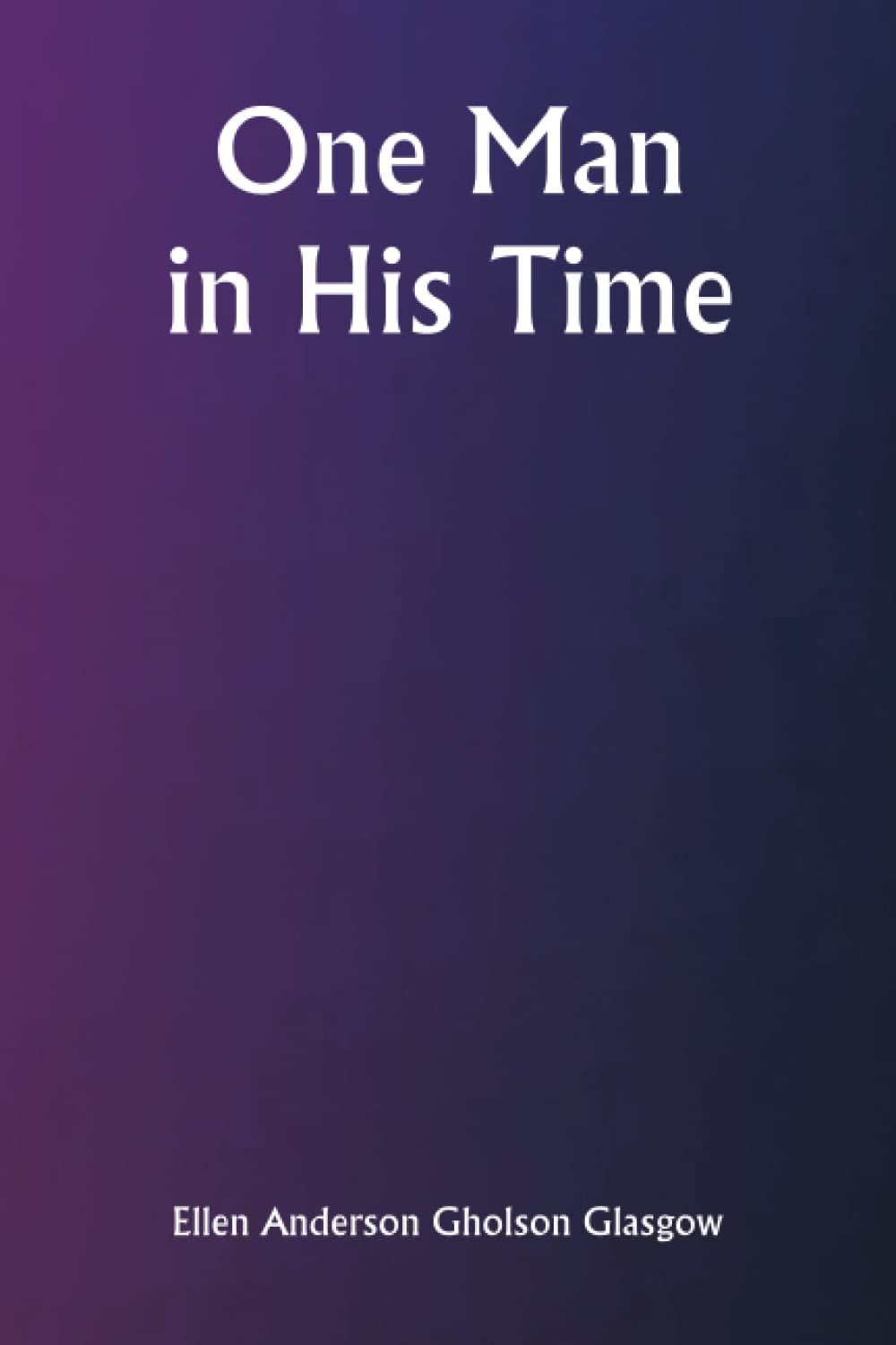 One Man in His Time by Ellen Anderson Gholson Glasgow | Goodreads