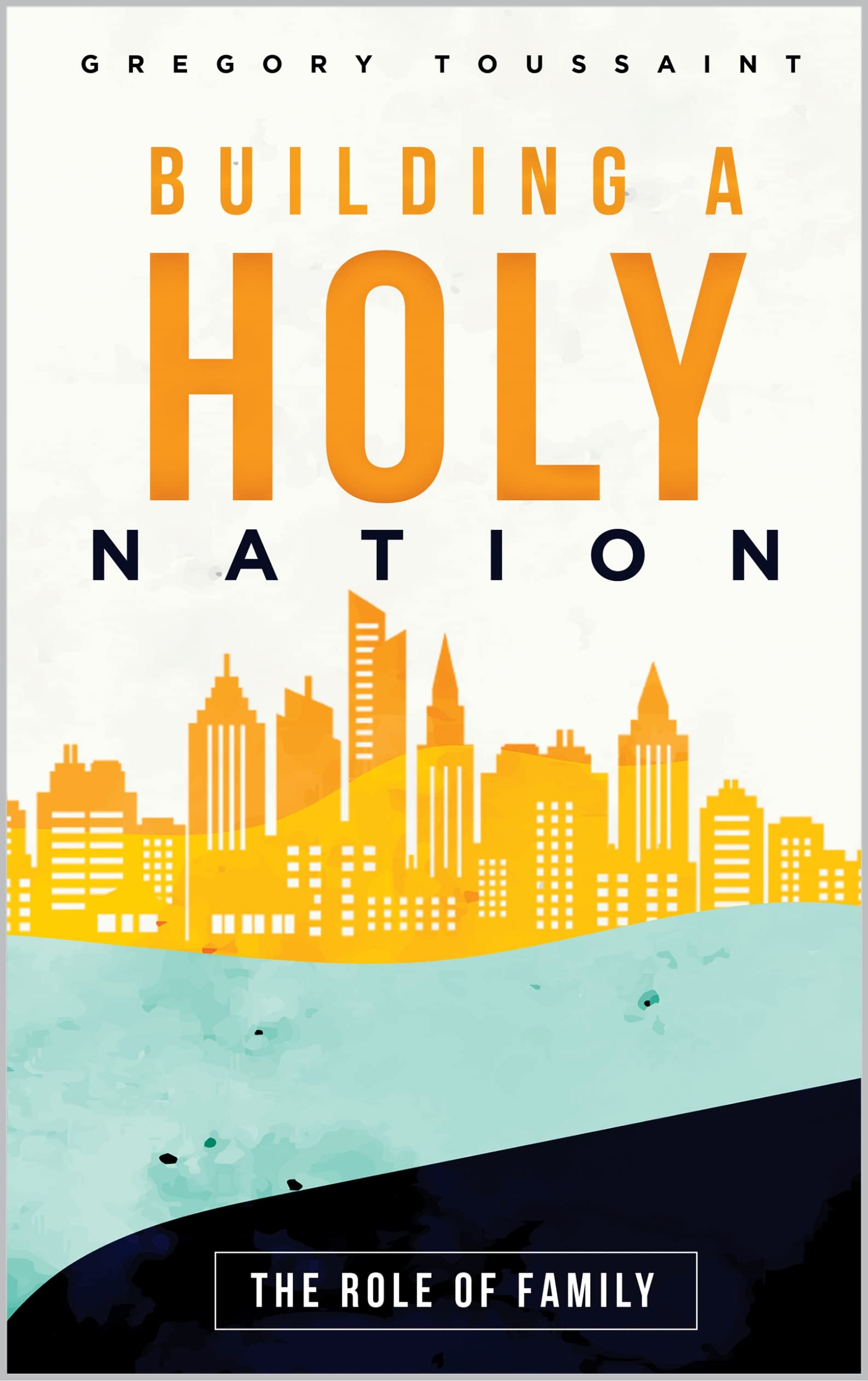 Building a Holy Nation : The Role of Family by Gregory Toussaint ...
