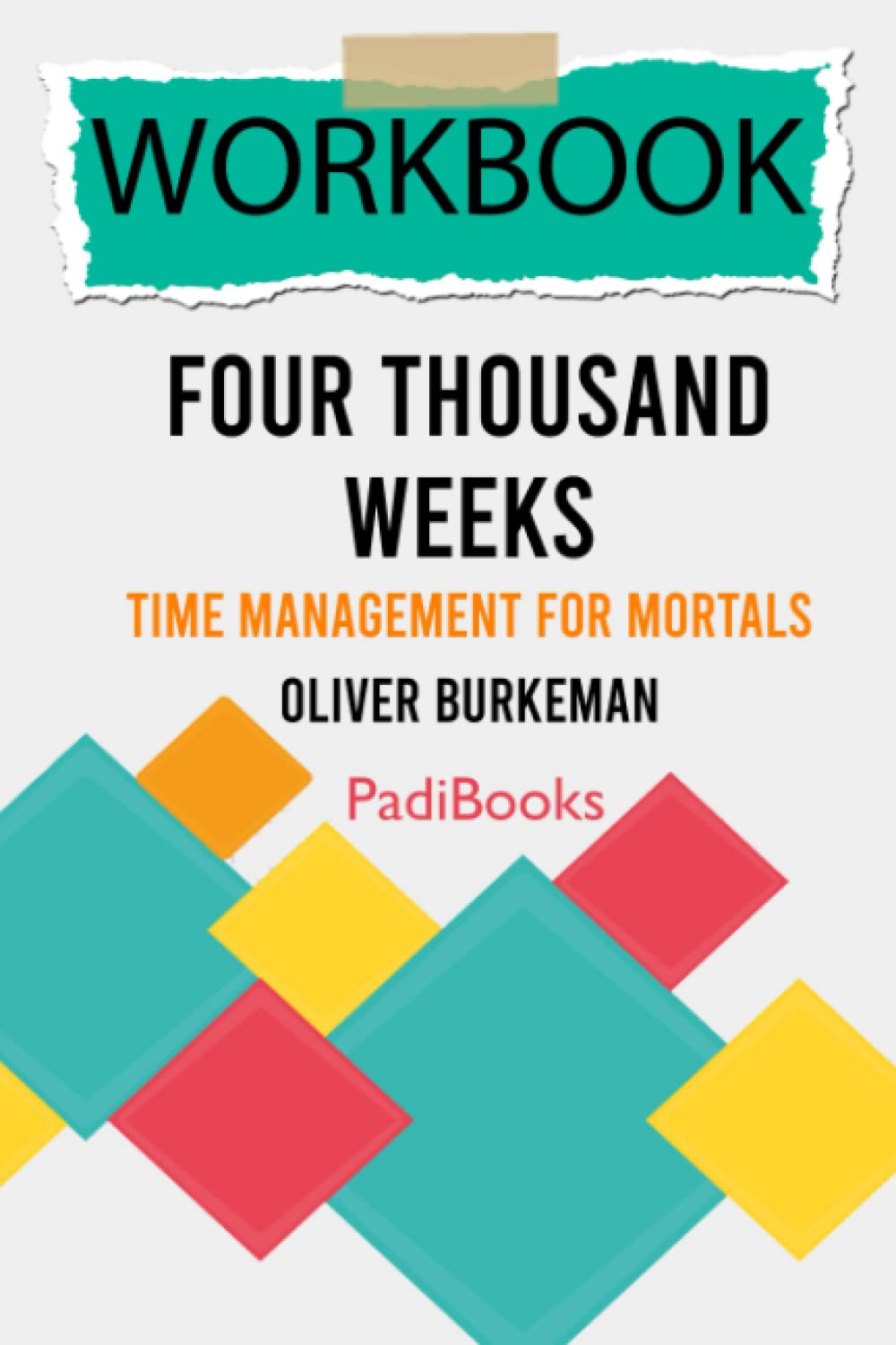 Workbook: Four Thousand Weeks by Oliver Burkeman: Time Management for ...