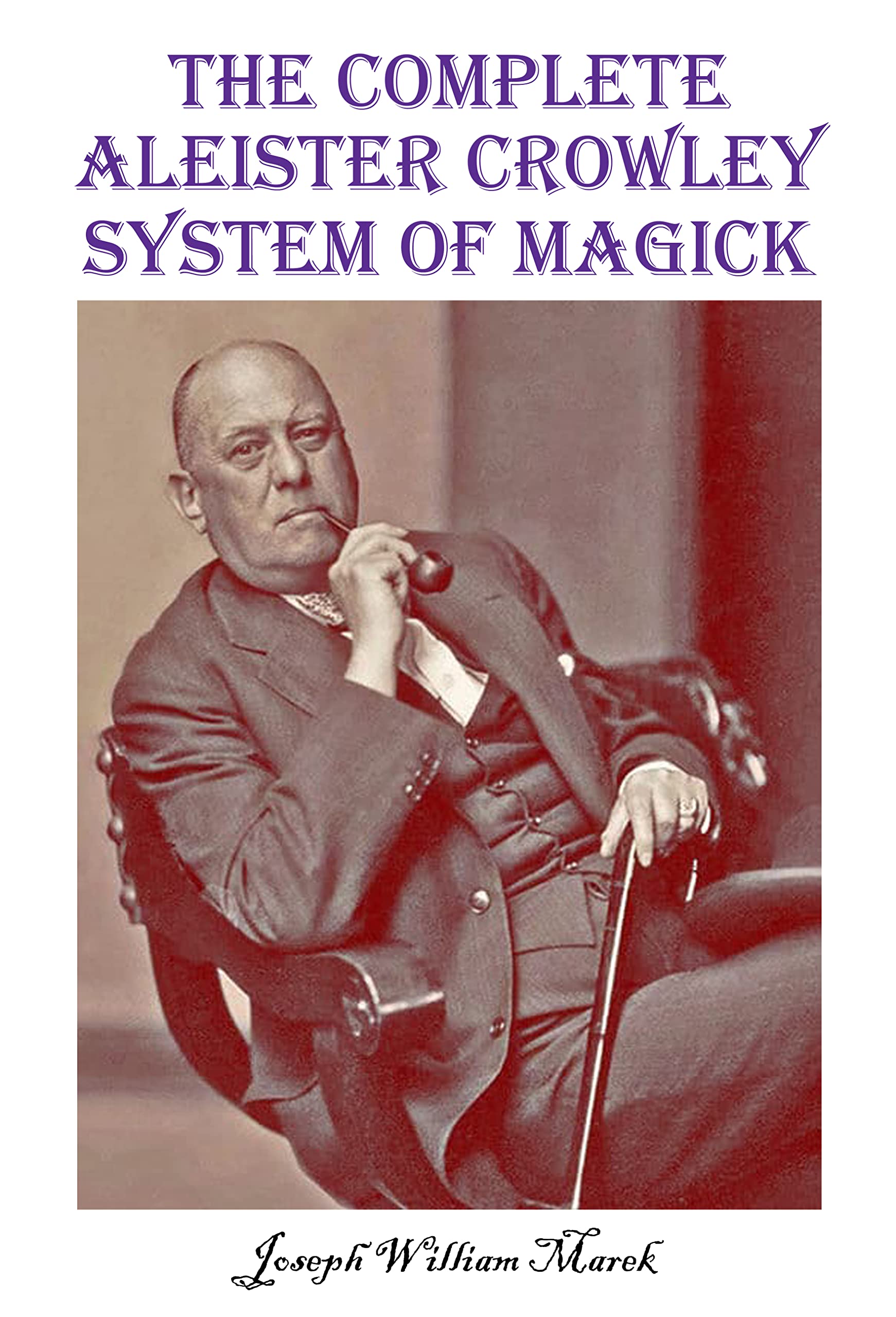 The Complete Aleister Crowley System of Magick by Joseph William Marek ...