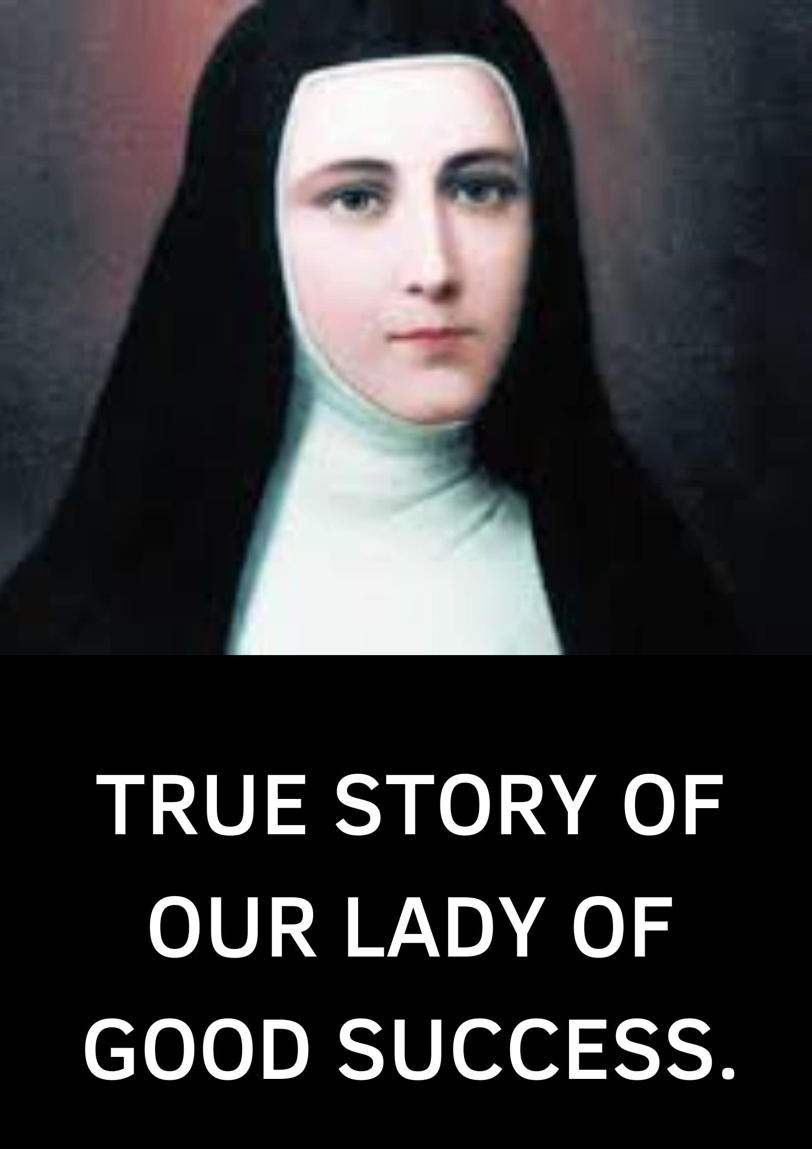 True Story Of Our Lady Of Good Success: The true and remarkable ...