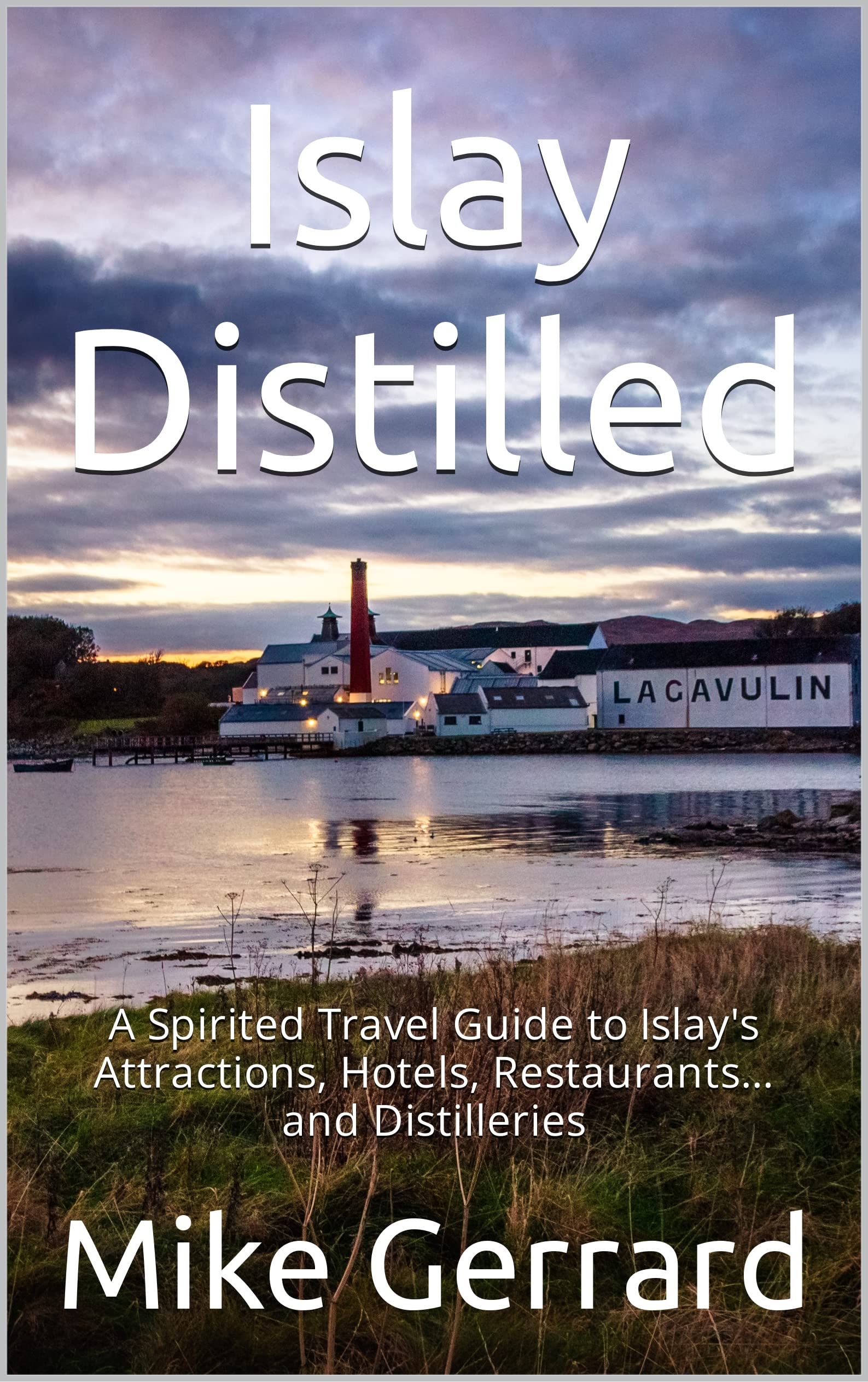 Islay Distilled: A Spirited Travel Guide to Islay's Attractions, Hotels ...