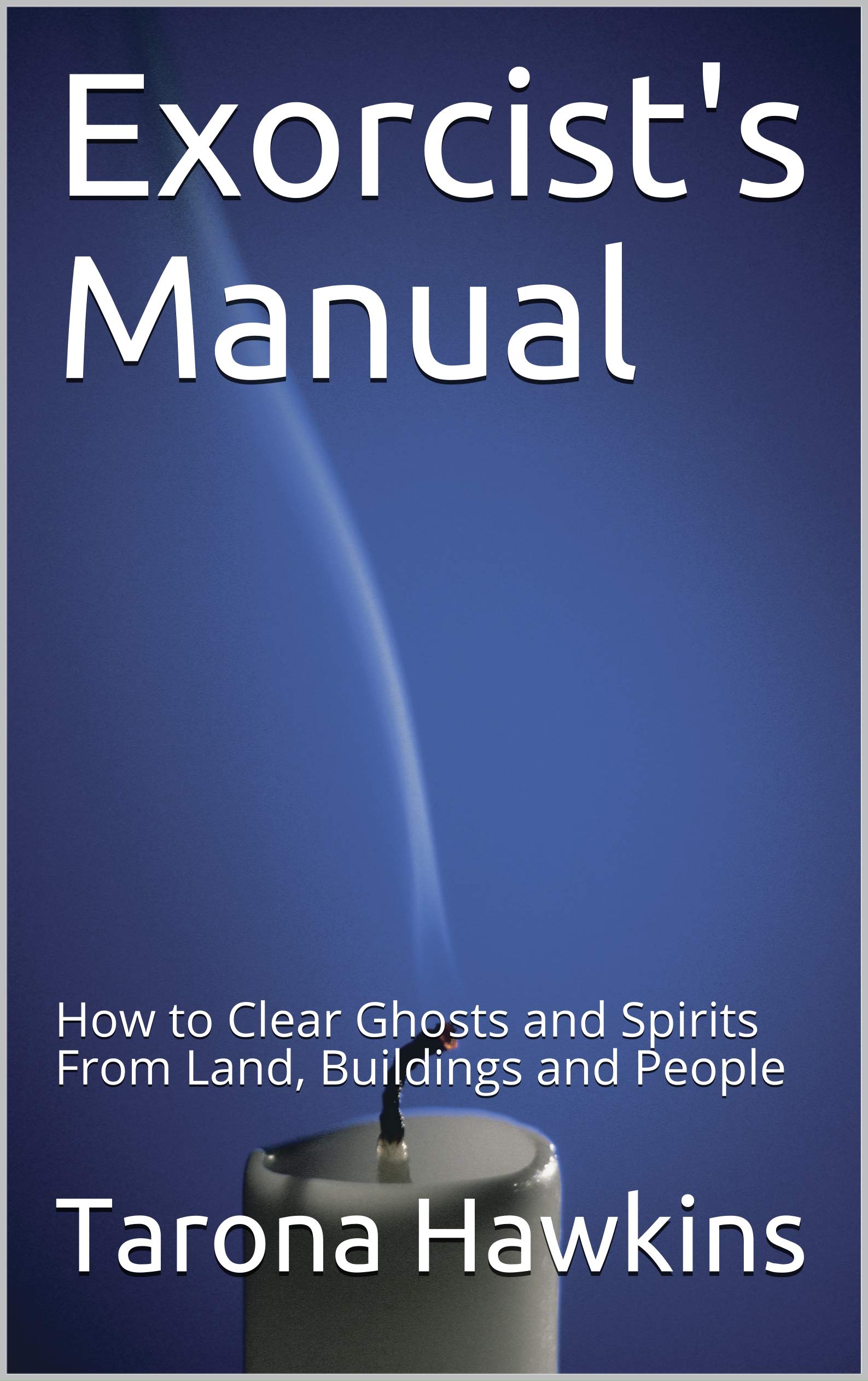 Exorcist's Manual: How to Clear Ghosts and Spirits From Land, Buildings ...