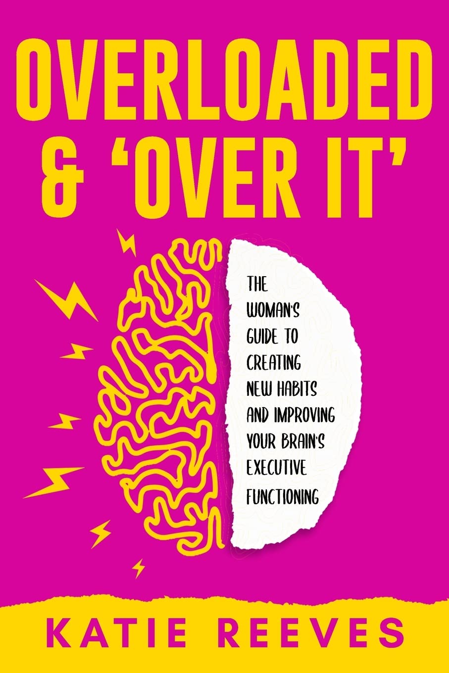 Overloaded & 'Over it': The Woman's Guide to Creating New Habits and ...