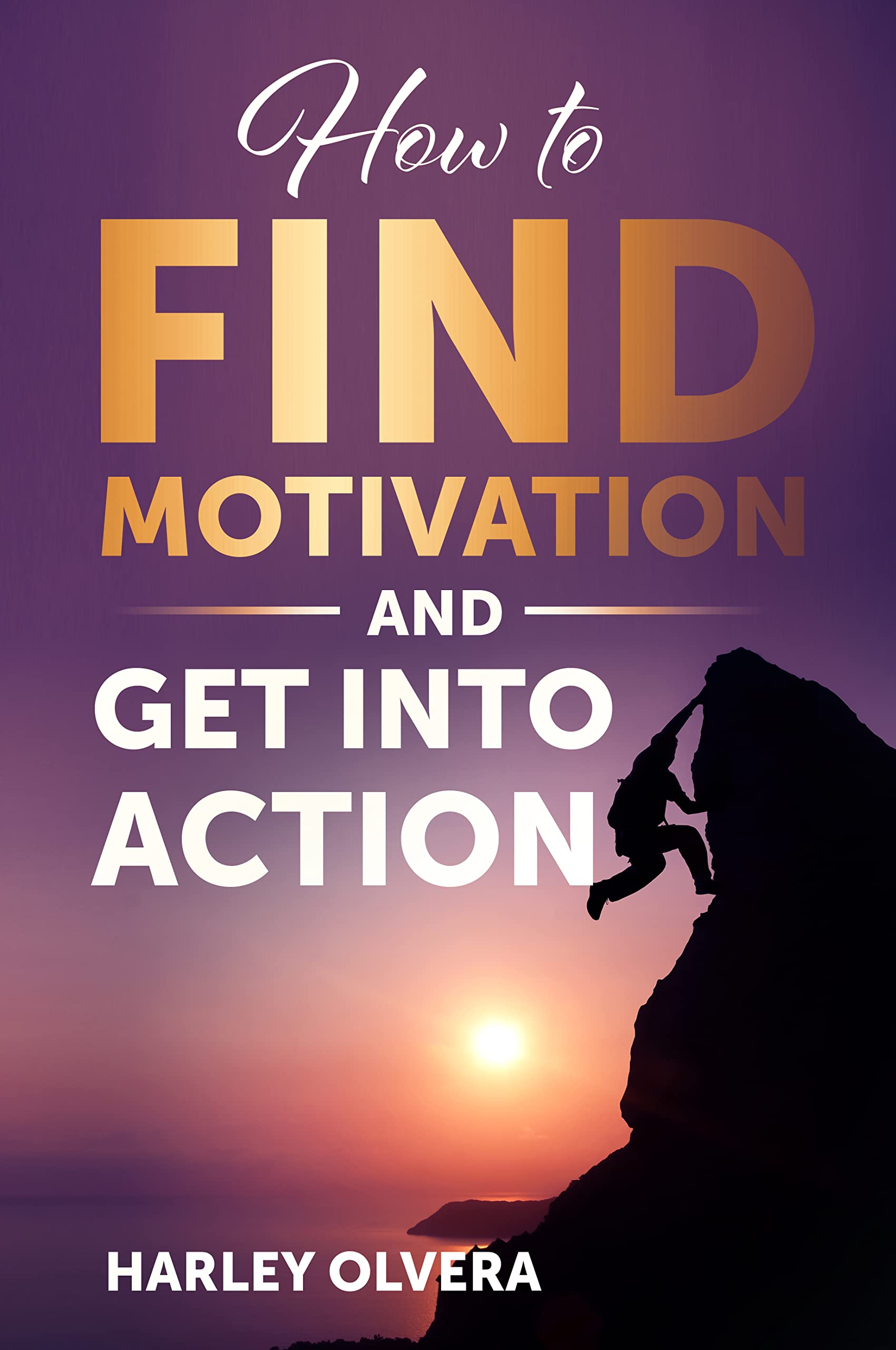 HOW TO FIND MOTIVATION AND GET INTO ACTION by HARLEY OLVERA | Goodreads