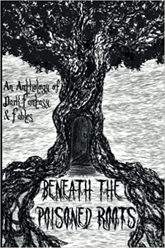 Beneath the Poisoned Roots: An Anthology of Dark Fantasy and Fables by ...