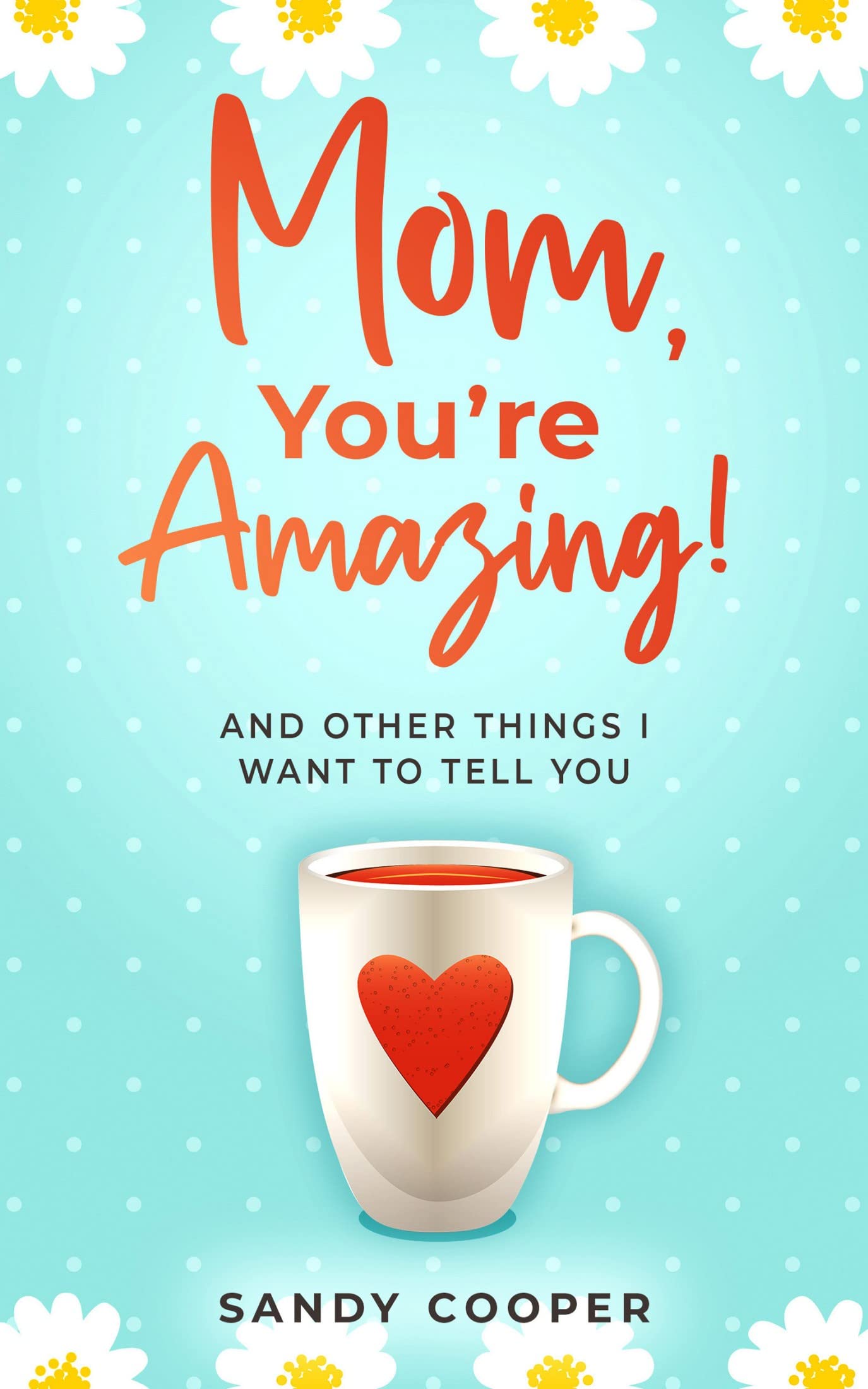 Mom, You're Amazing!: And Other Things I Want to Tell You by Sandy ...