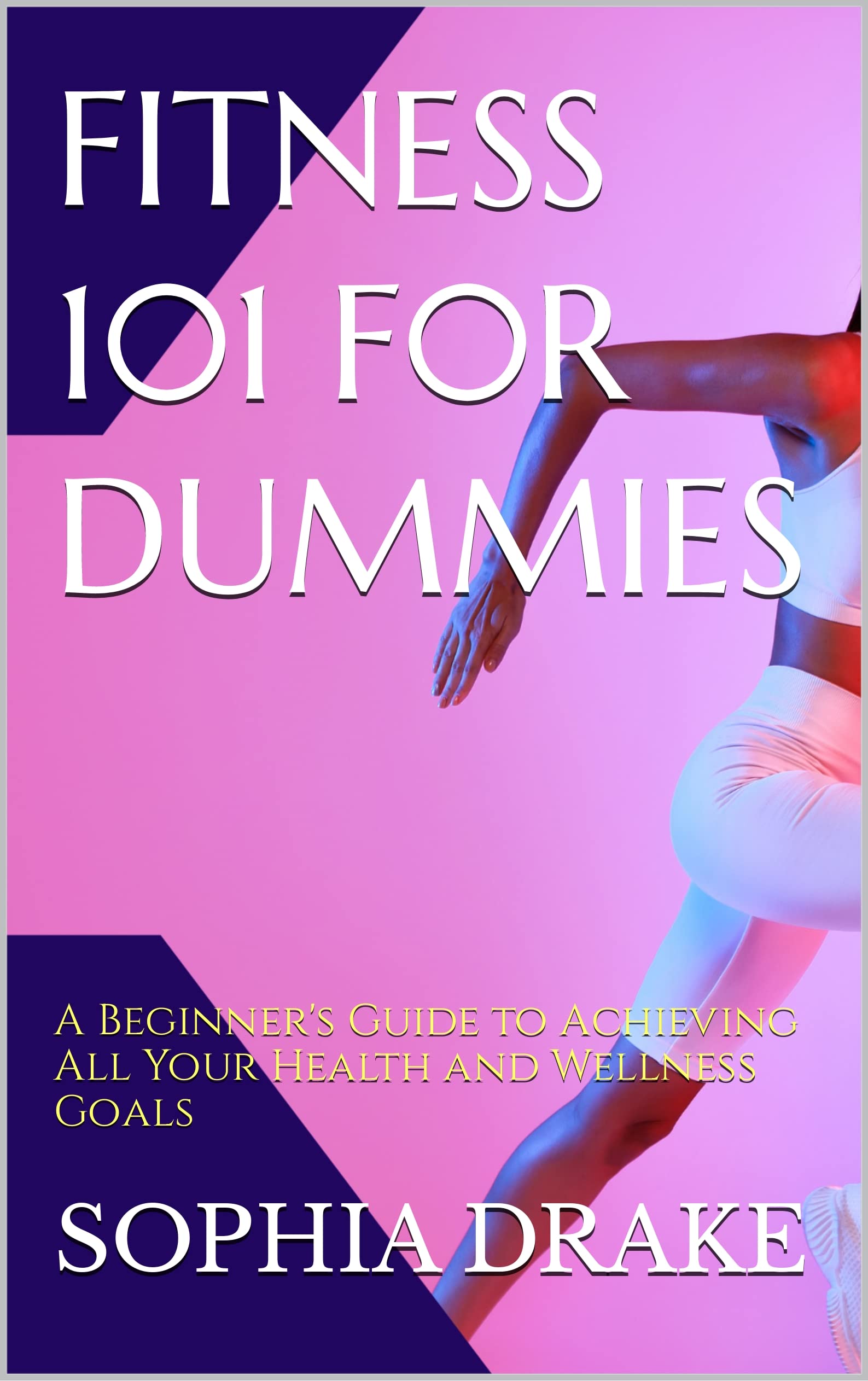 FITNESS 101 F0R DUMMIES: A Beginner's Guide to Achieving All Your ...