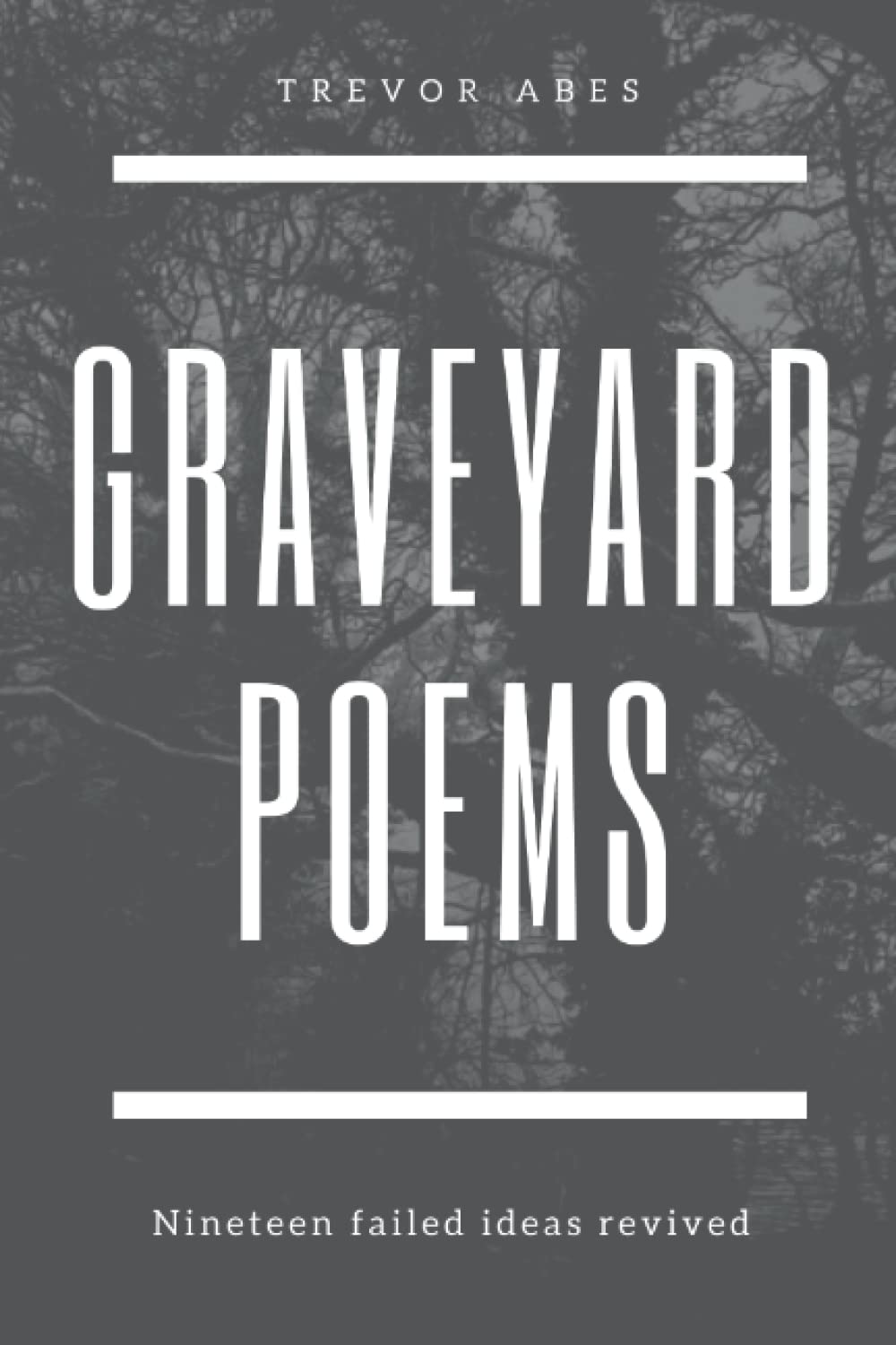 Graveyard Poems: Nineteen failed ideas revived by Trevor Abes | Goodreads
