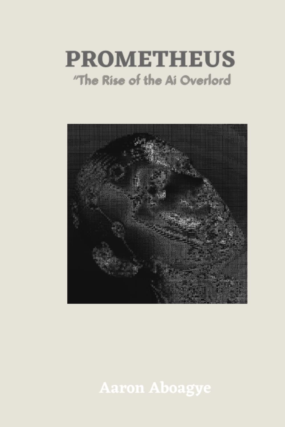 Prometheus: The Rise of The Ai Overlord by AARON ABOAGYE | Goodreads