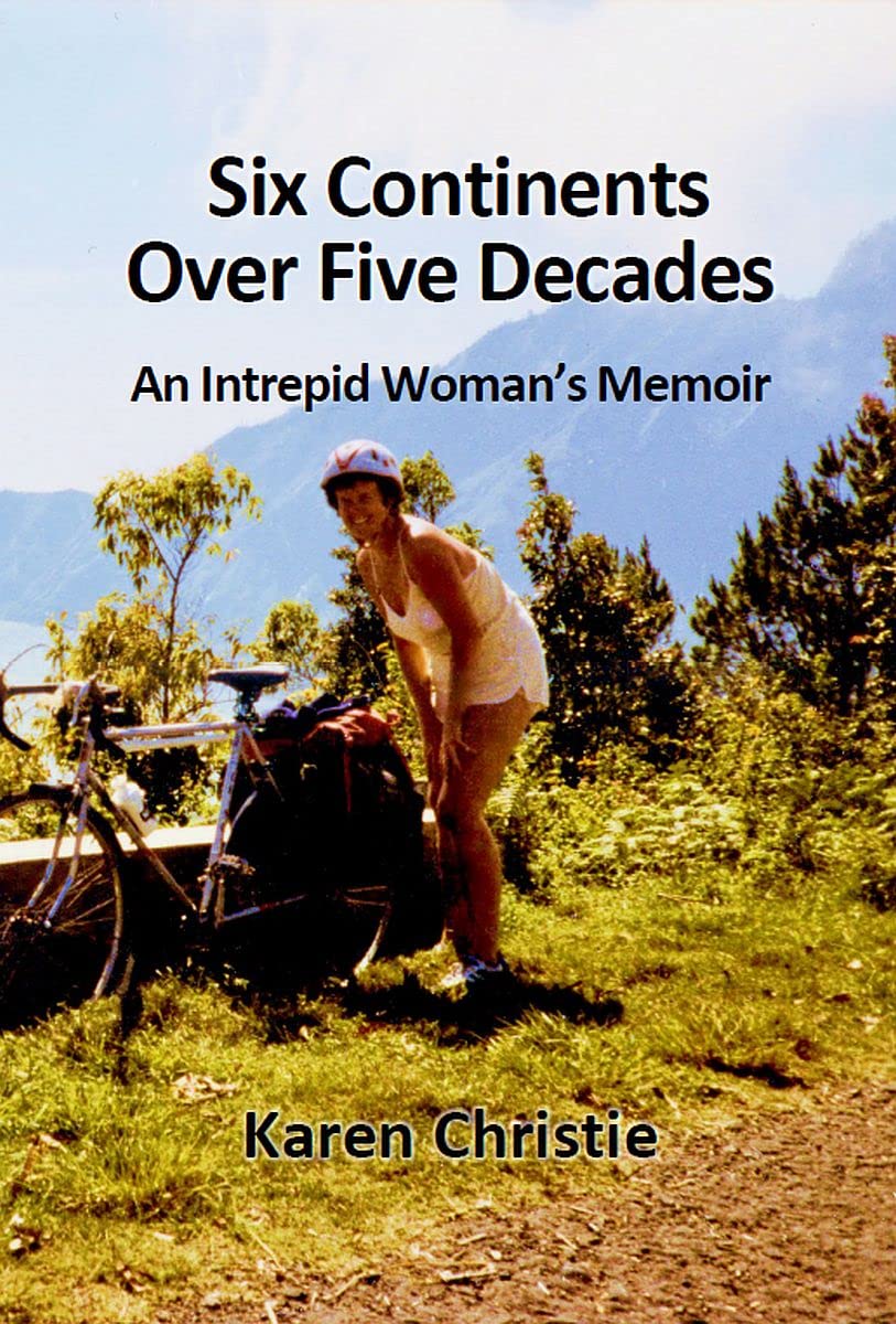 Six Continents Over Five Decades: An Intrepid Woman's Memoir by Karen Christie | Goodreads