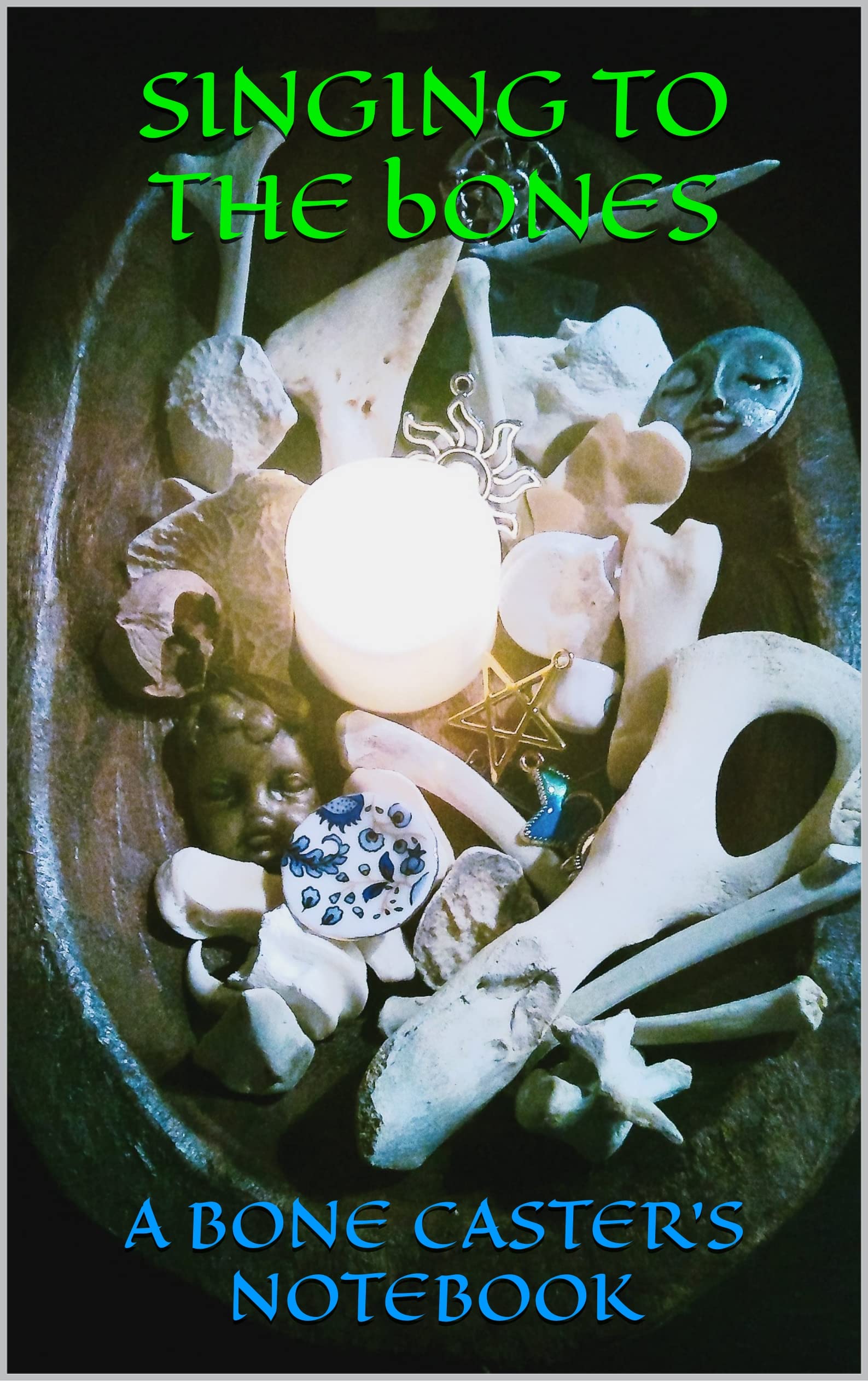 Singing to the Bones: a bonecaster's notebook by Tava Baird | Goodreads