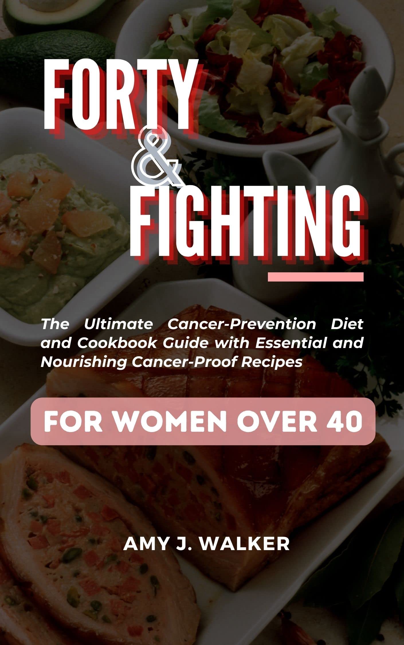 FORTY AND FIGHTING: The Ultimate Cancer-Prevention Diet and Cookbook ...