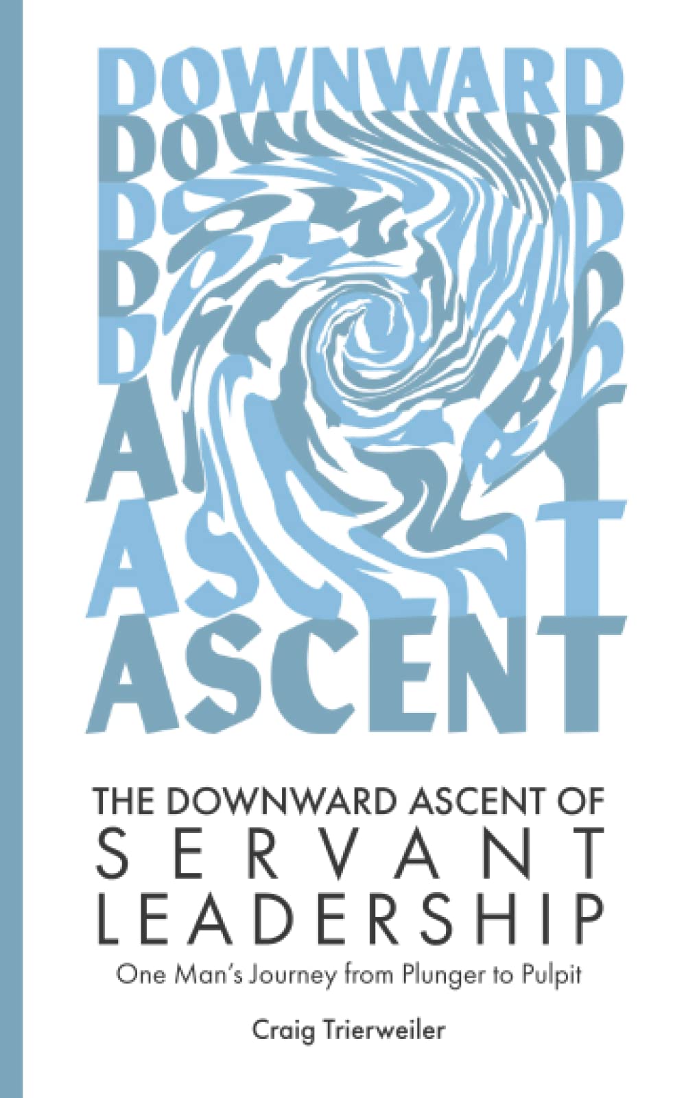 The Downward Ascent of Servant Leadership: One Man's Journey from ...