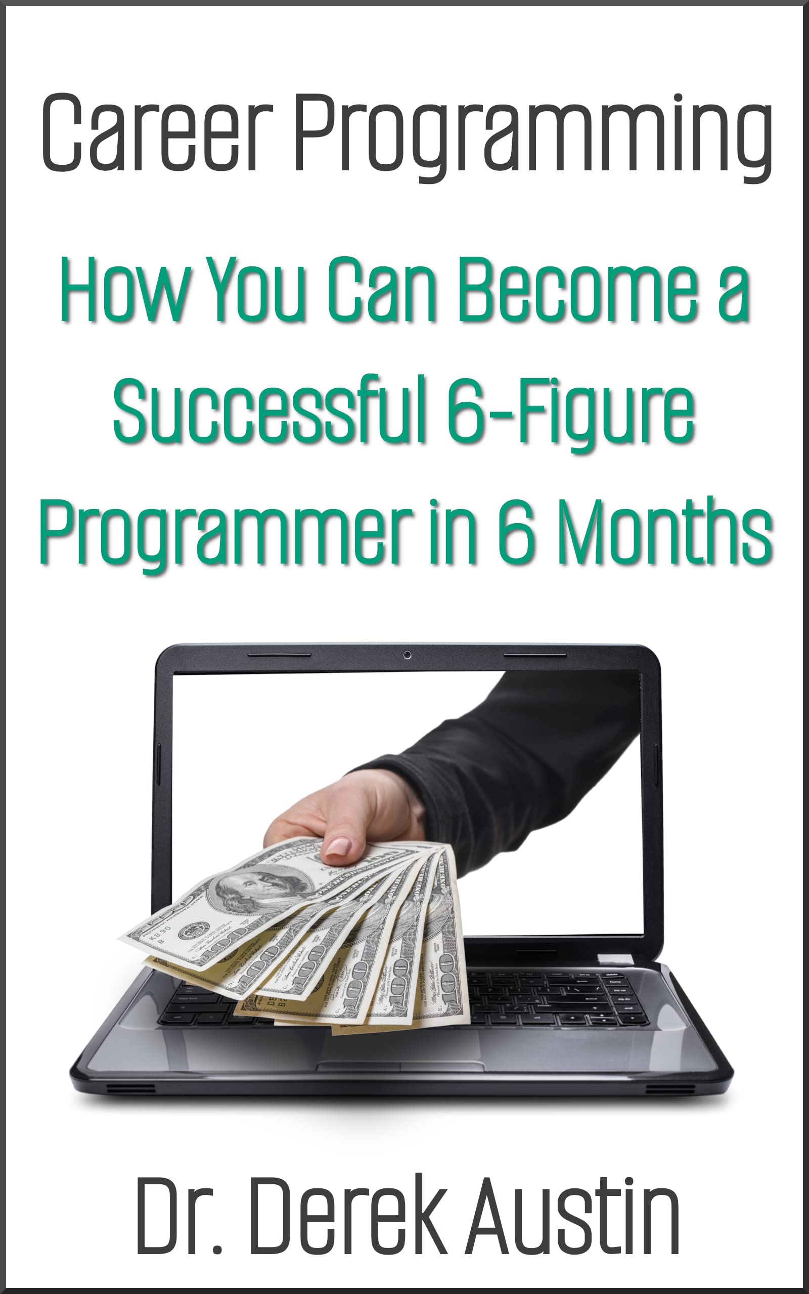 Career Programming: How You Can Become a Successful 6-Figure Programmer in 6 Months by Dr. Derek ...