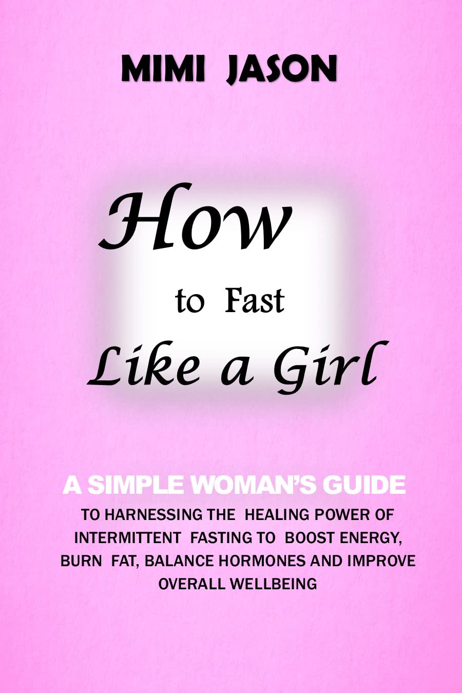 HOW TO FAST LIKE A GIRL: A simple woman’s guide to harnessing the power ...