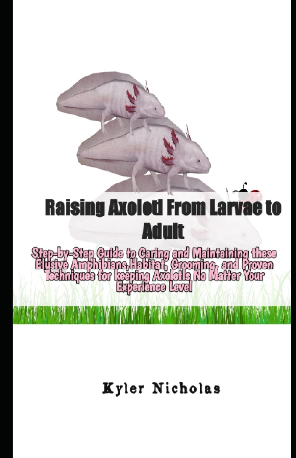 Raising Axolotl From Larvae to Adult: Step-by-Step Guide to Caring and ...