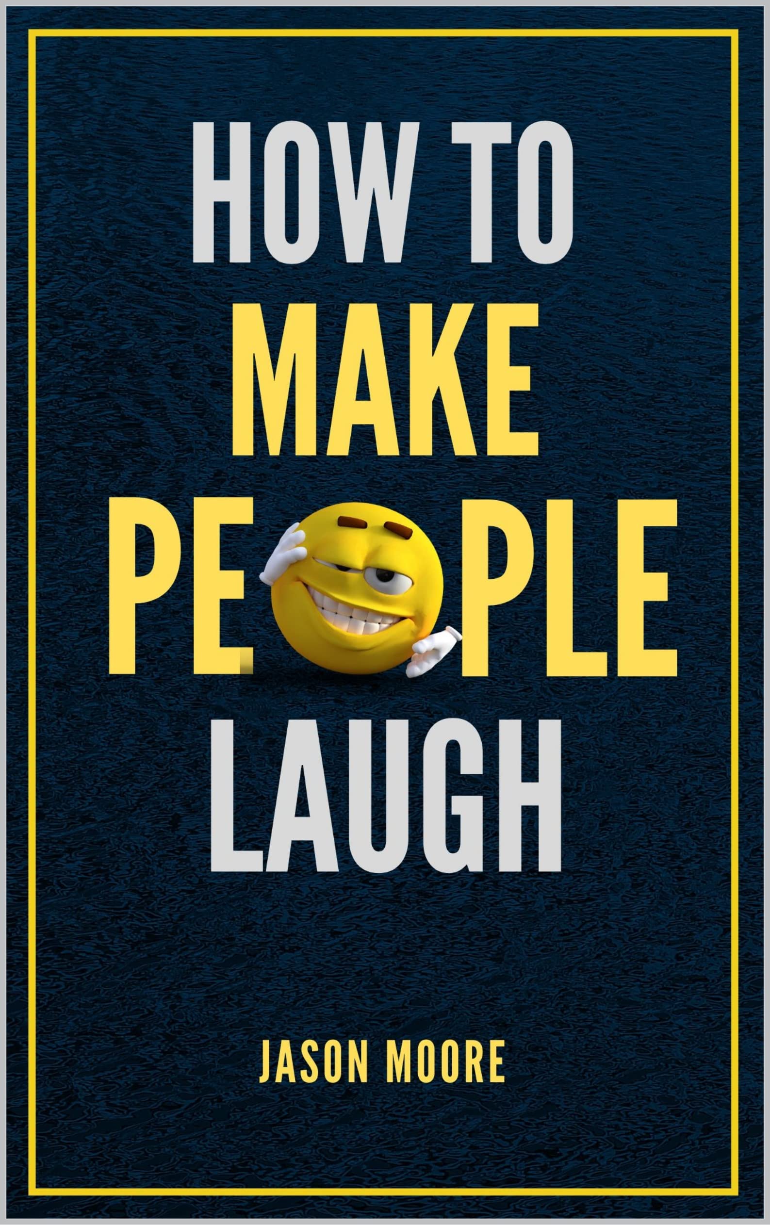 HOW TO MAKE PEOPLE LAUGH: The Comprehensive Guide to Becoming a Master ...