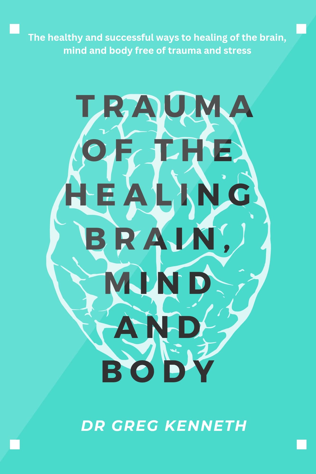 TRAUMA OF THE HEALING BRAIN, MIND, AND BODY: The healthy and successful ...