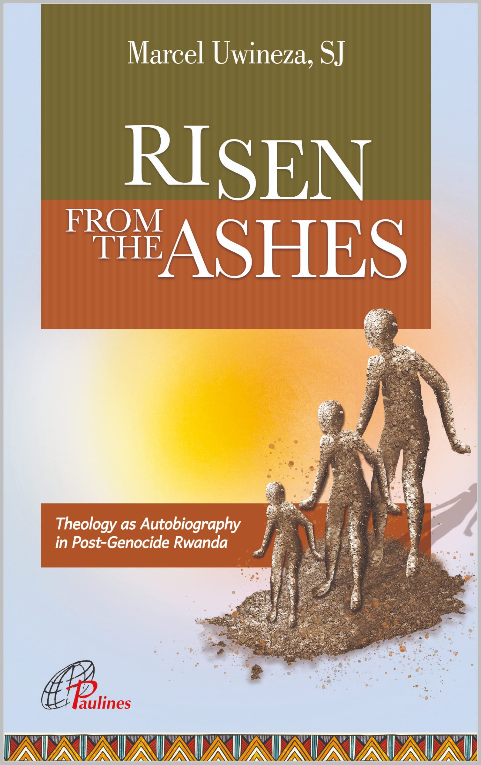 RISEN FROM THE ASHES: Theology as Autobiography in Post-Genocide Rwanda ...