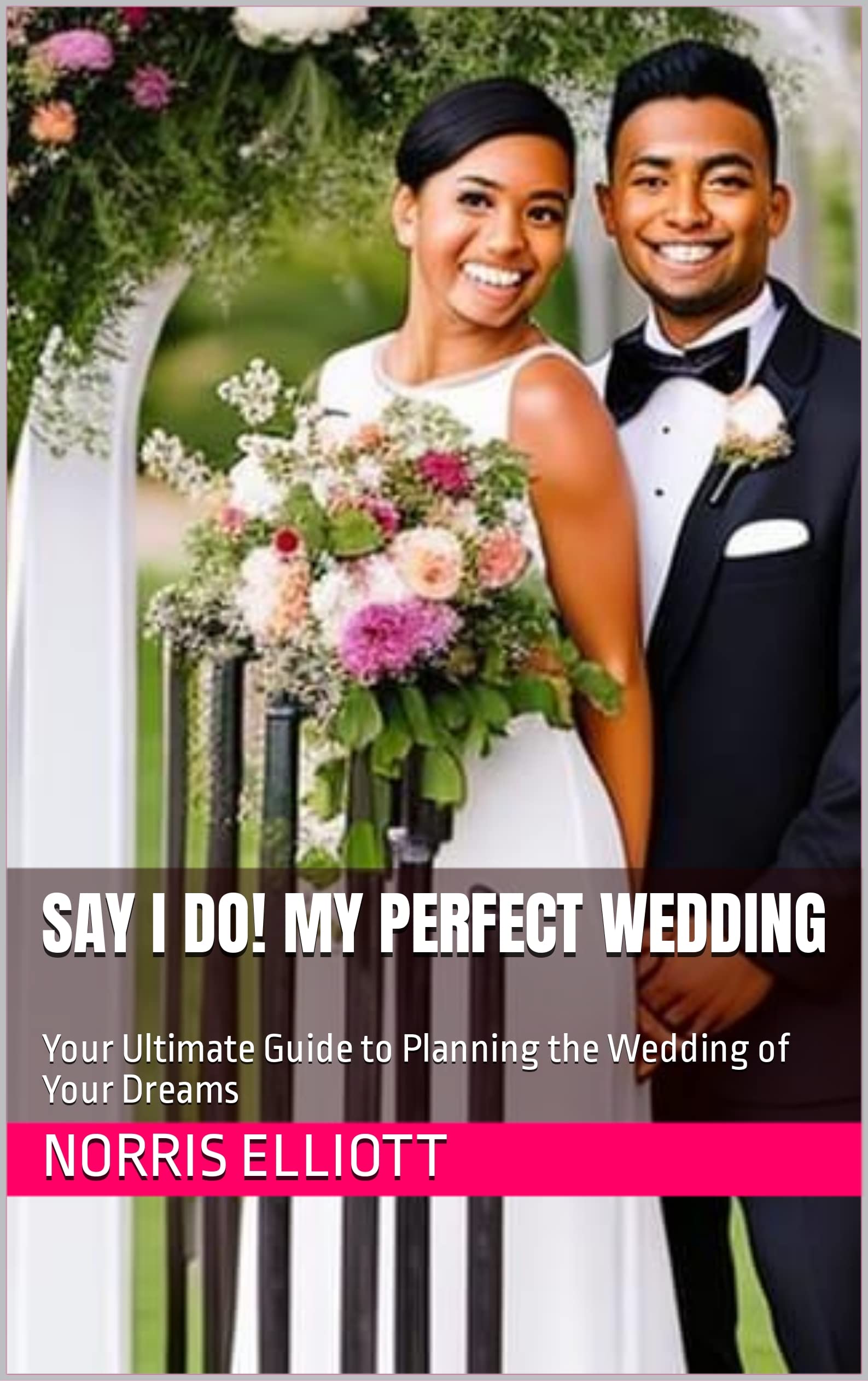 Say I Do! My Perfect Wedding: The Ultimate Guide to Planning the ...