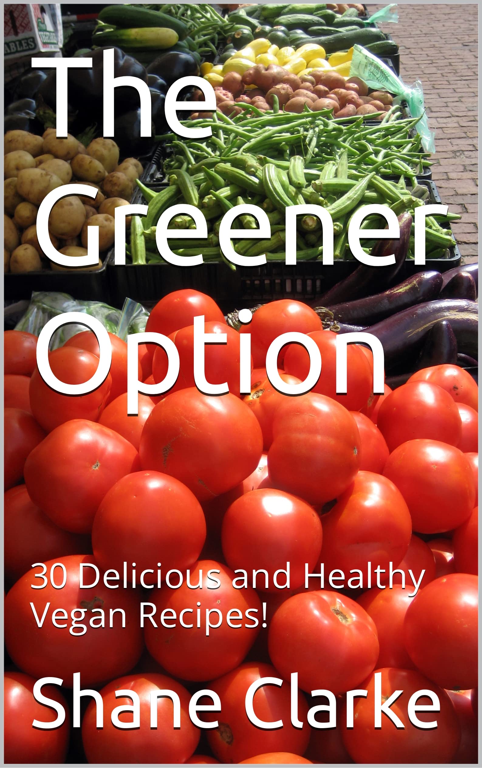 The Greener Option: 30 Delicious and Healthy Vegan Recipes! by Shane ...
