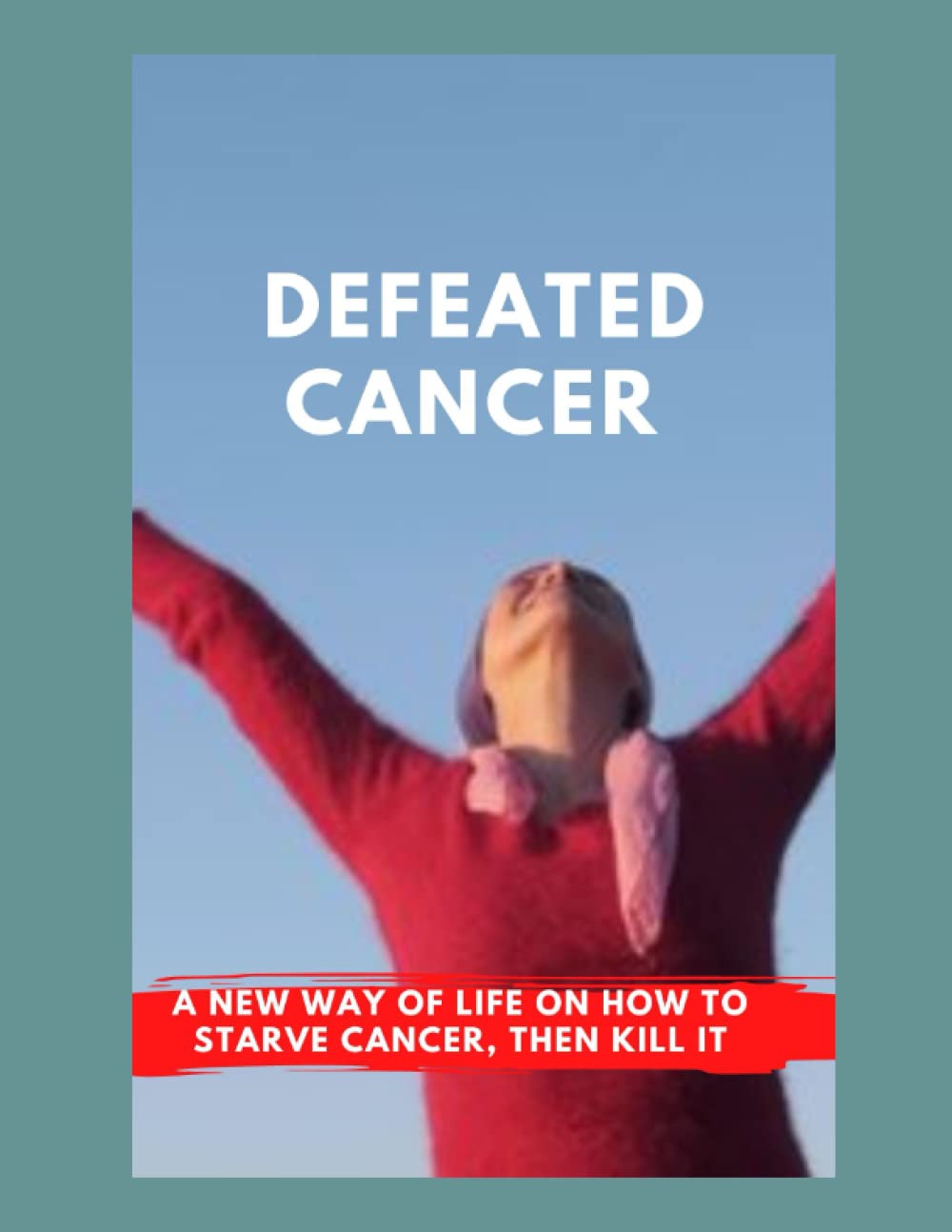 DEFEATED CANCER: A New way of life on how to starve cancer, then kill ...