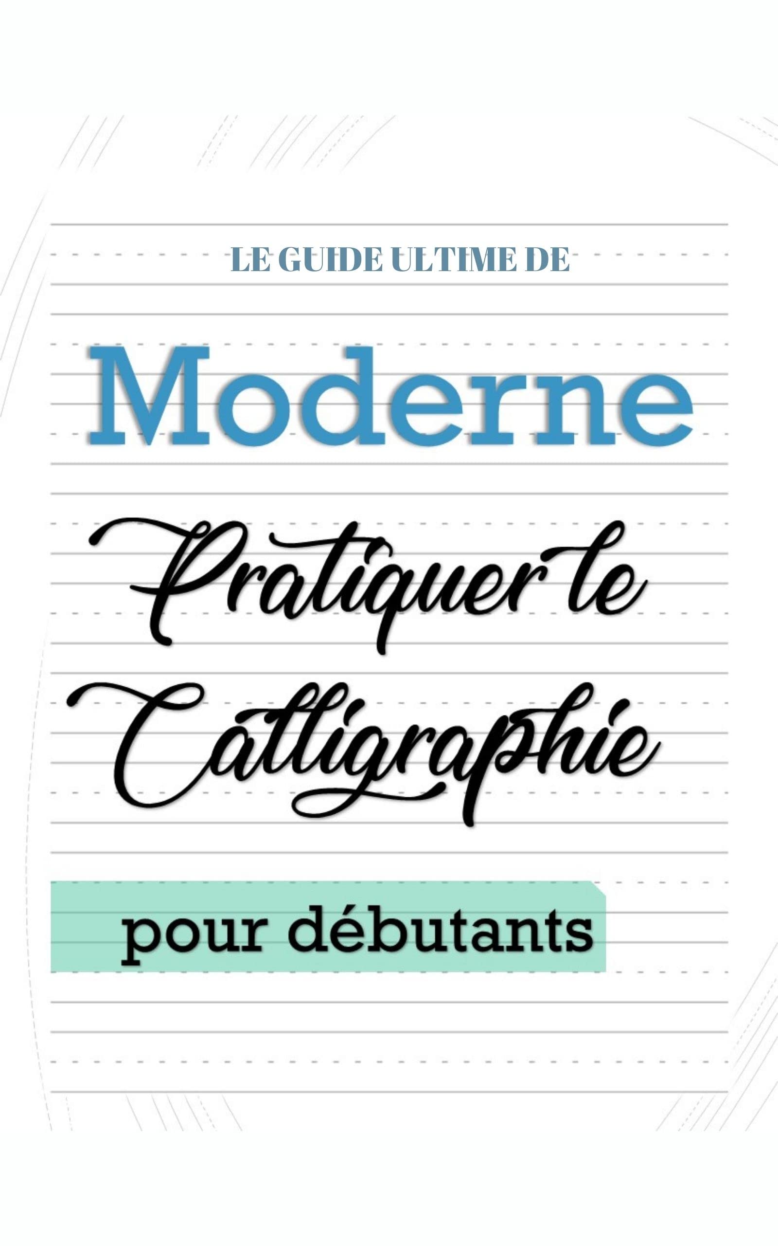 Moderne Pratiquer Le Calligraphie Pour Debutants: Calligraphie Le Guide ...