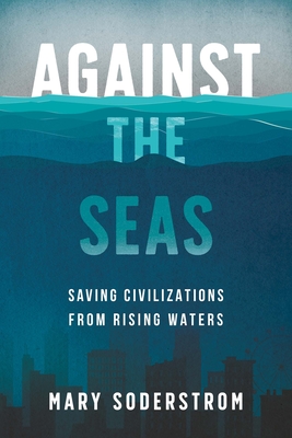 Against the Seas: Saving Civilizations from Rising Waters by Mary ...