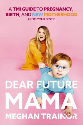 Dear Future Mama: A TMI Guide to Pregnancy, Birth, and Motherhood from Your Bestie by Meghan ...
