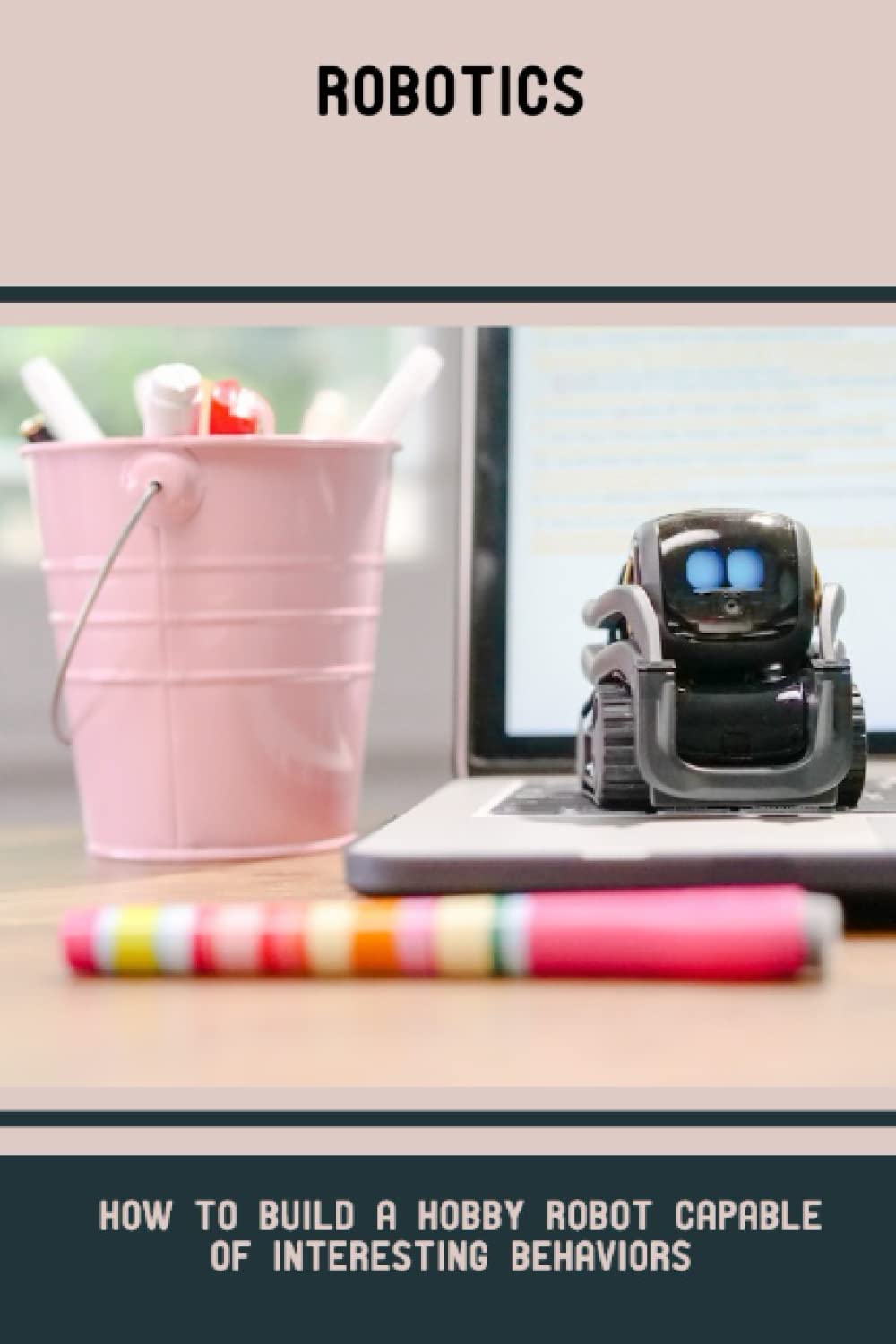 Robotics: How To Build A Hobby Robot Capable Of Interesting Behaviors ...