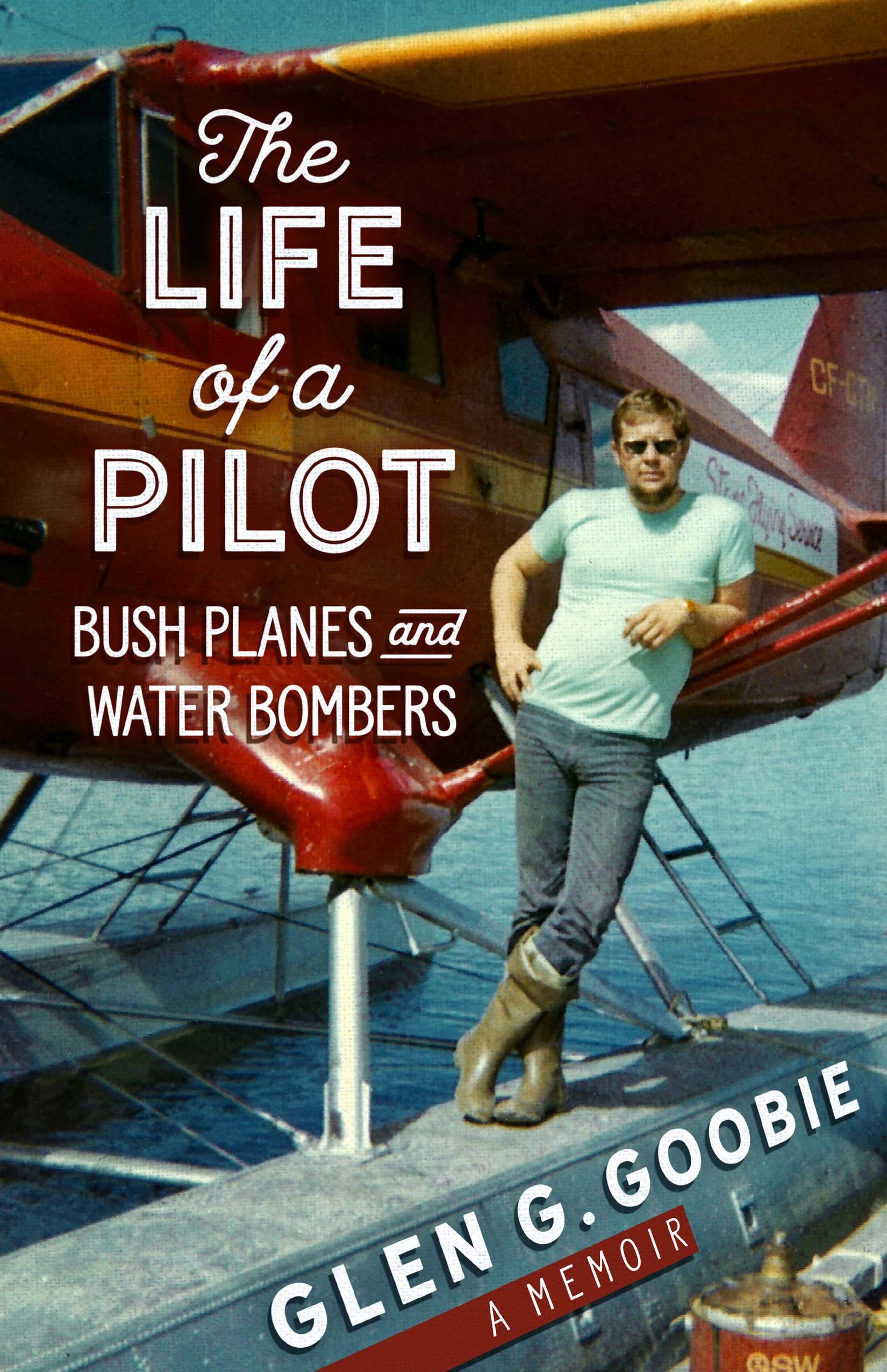The Life of a Pilot: Bush Planes and Water Bombers by Glen G. Goobie ...