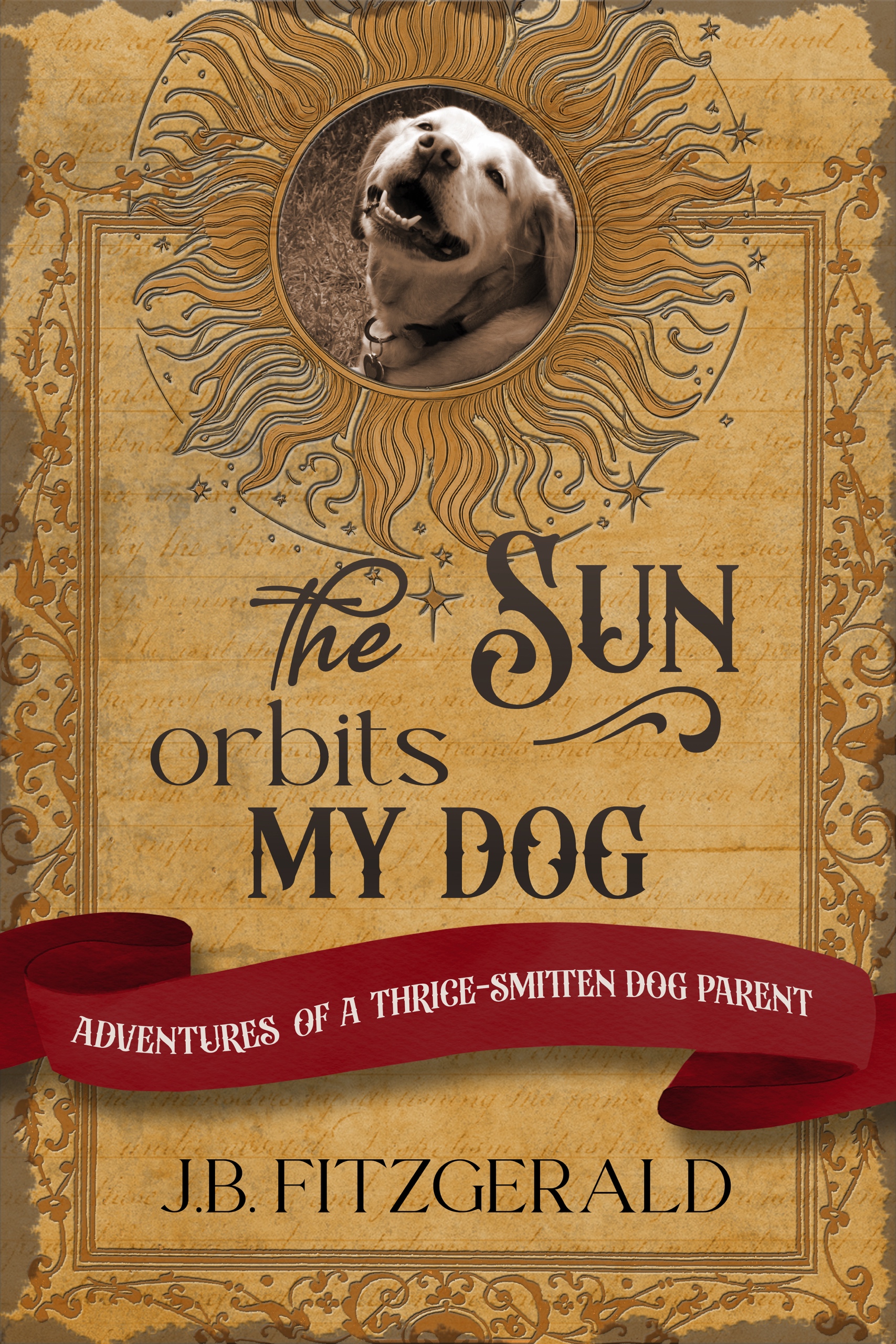 The Sun Orbits My Dog: Adventures of a Thrice-Smitten Dog Parent by J.B ...