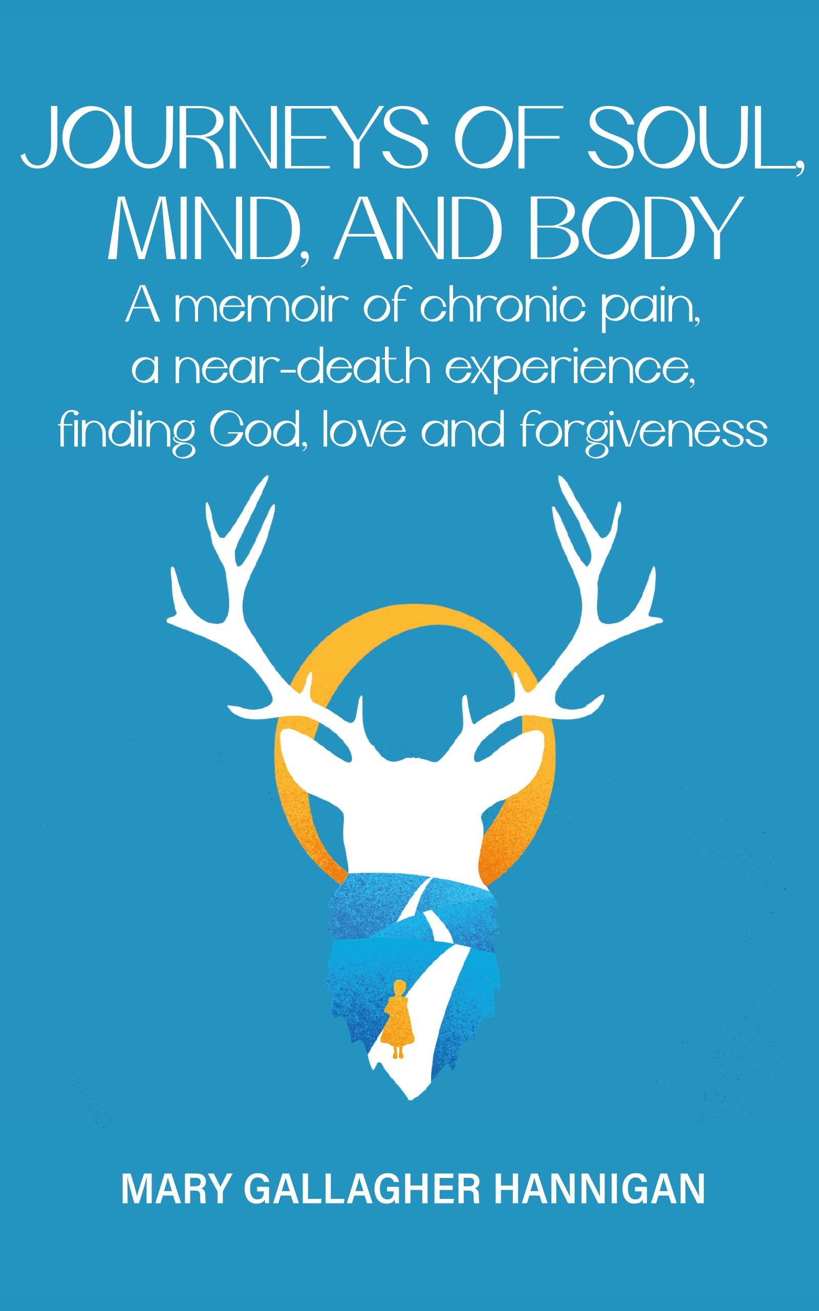 JOURNEYS OF SOUL, MIND AND BODY: A memoir of chronic pain, an near ...