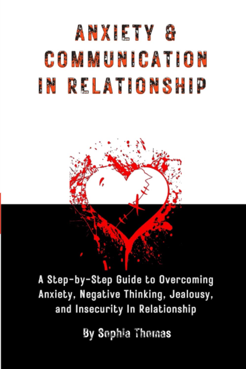 Anxiety & Communication in Relationship: A Step-By-Step Guide to Overcoming Anxiety, Negative ...