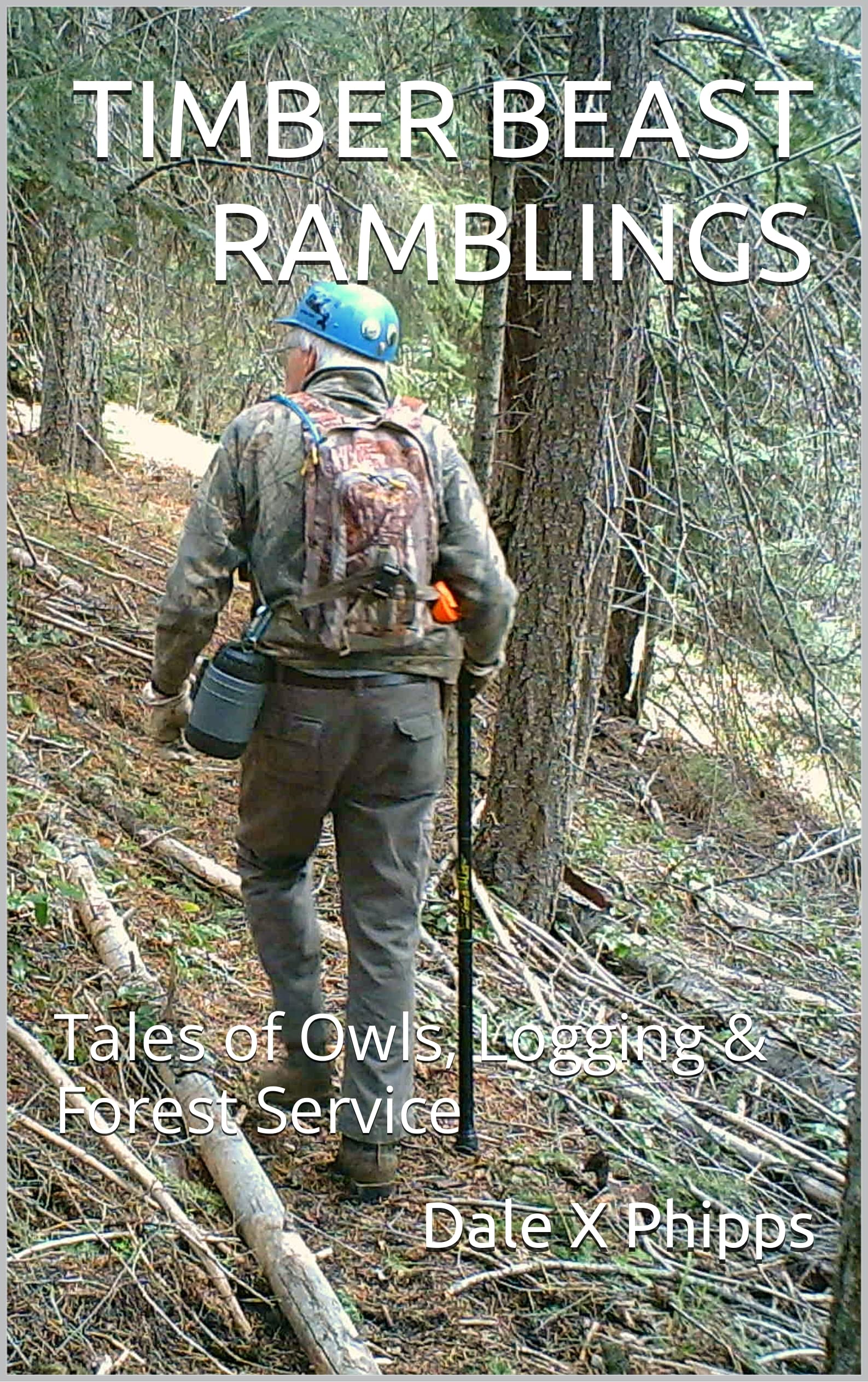 TIMBER BEAST RAMBLINGS: Tales of Owls, Logging & Forest Service by Dale ...