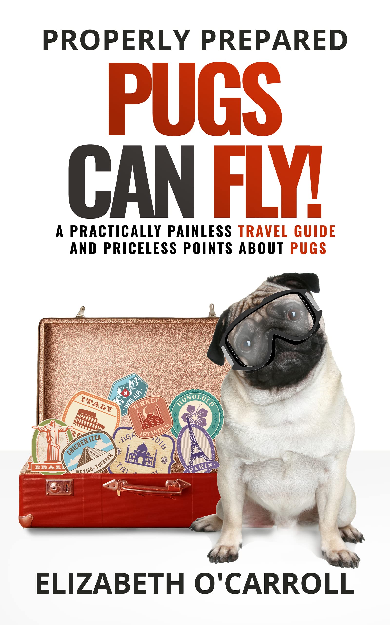 Properly Prepared Pugs Can Fly!: A Practically Painless Travel Guide ...
