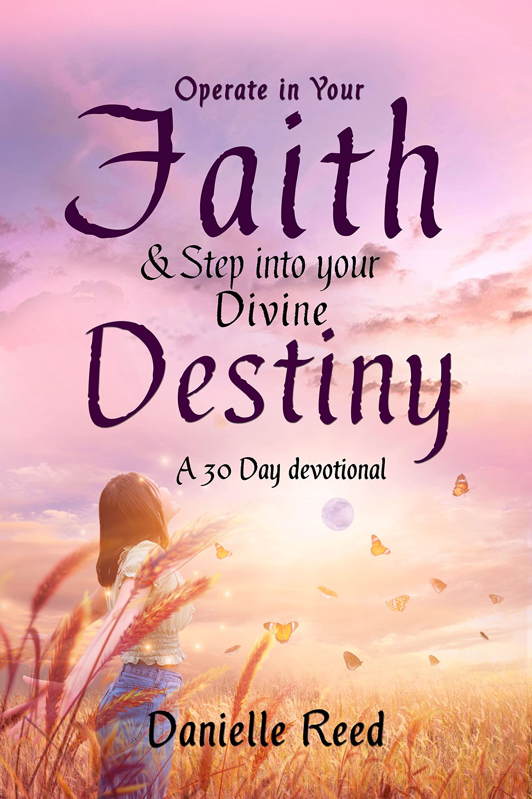 Operate In Your Faith & Step Into Your Divine Destiny: A 30 Day ...