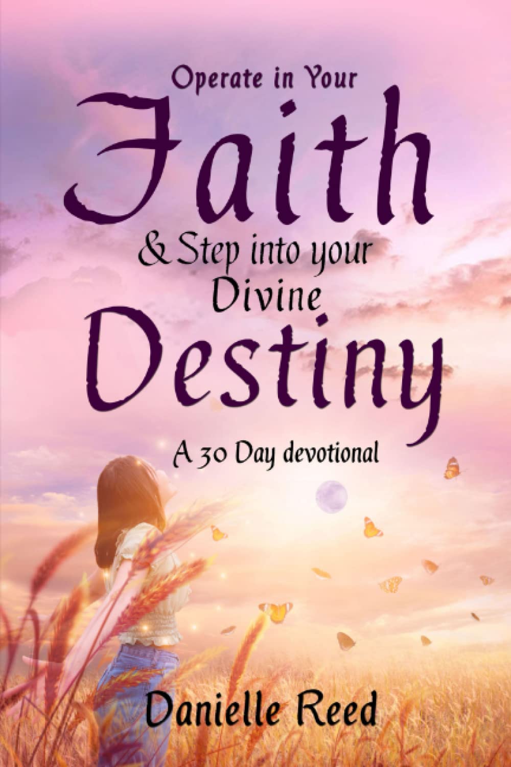 Operate In Your Faith & Step Into Your Divine Destiny: A 30 Day ...