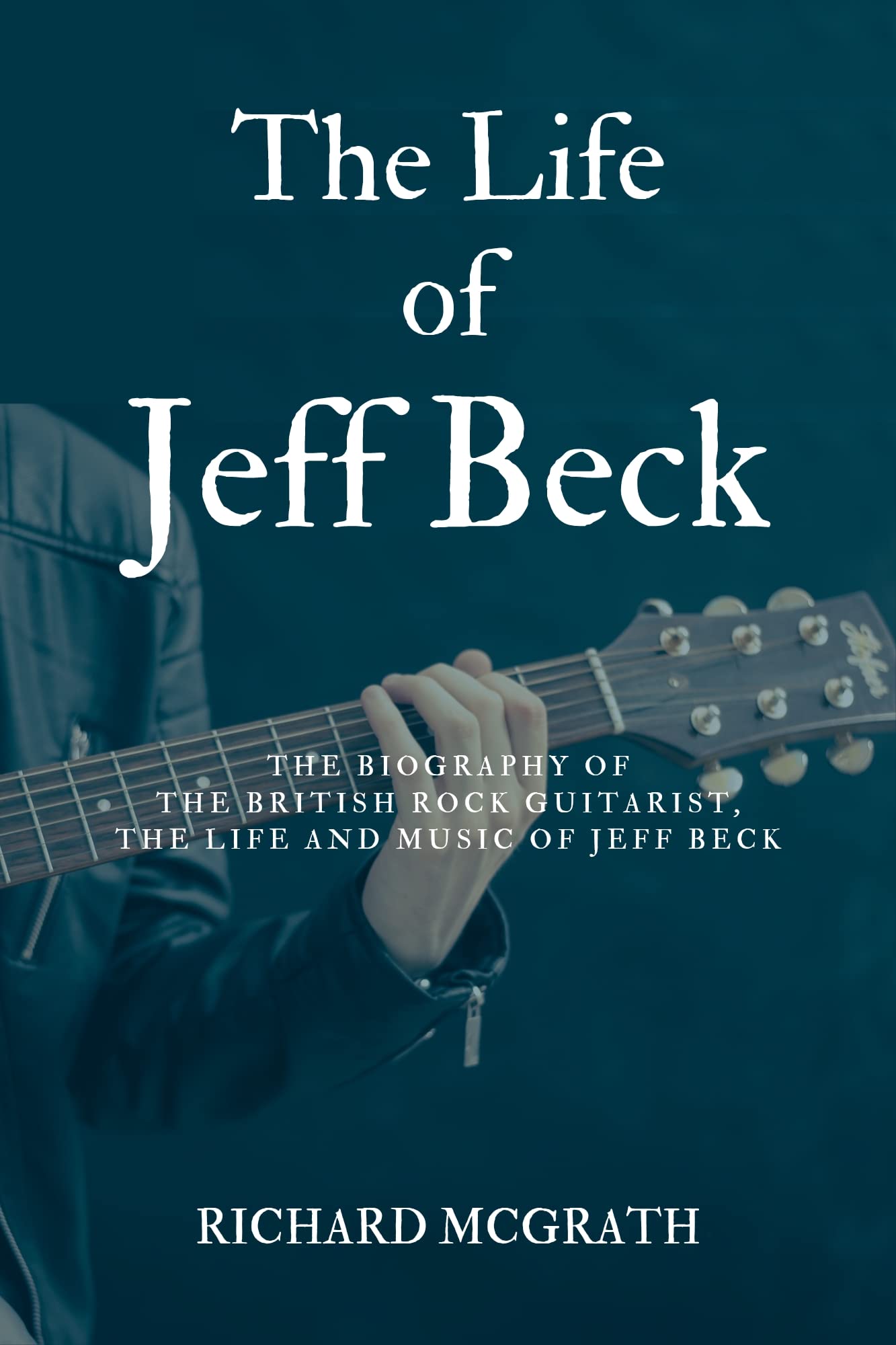 The Life Of Jeff Beck : The Biography of The British Rock Guitarist ...