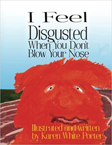 I Feel Disgusted When You Don’t Blow Your Nose by Karen White Porter ...