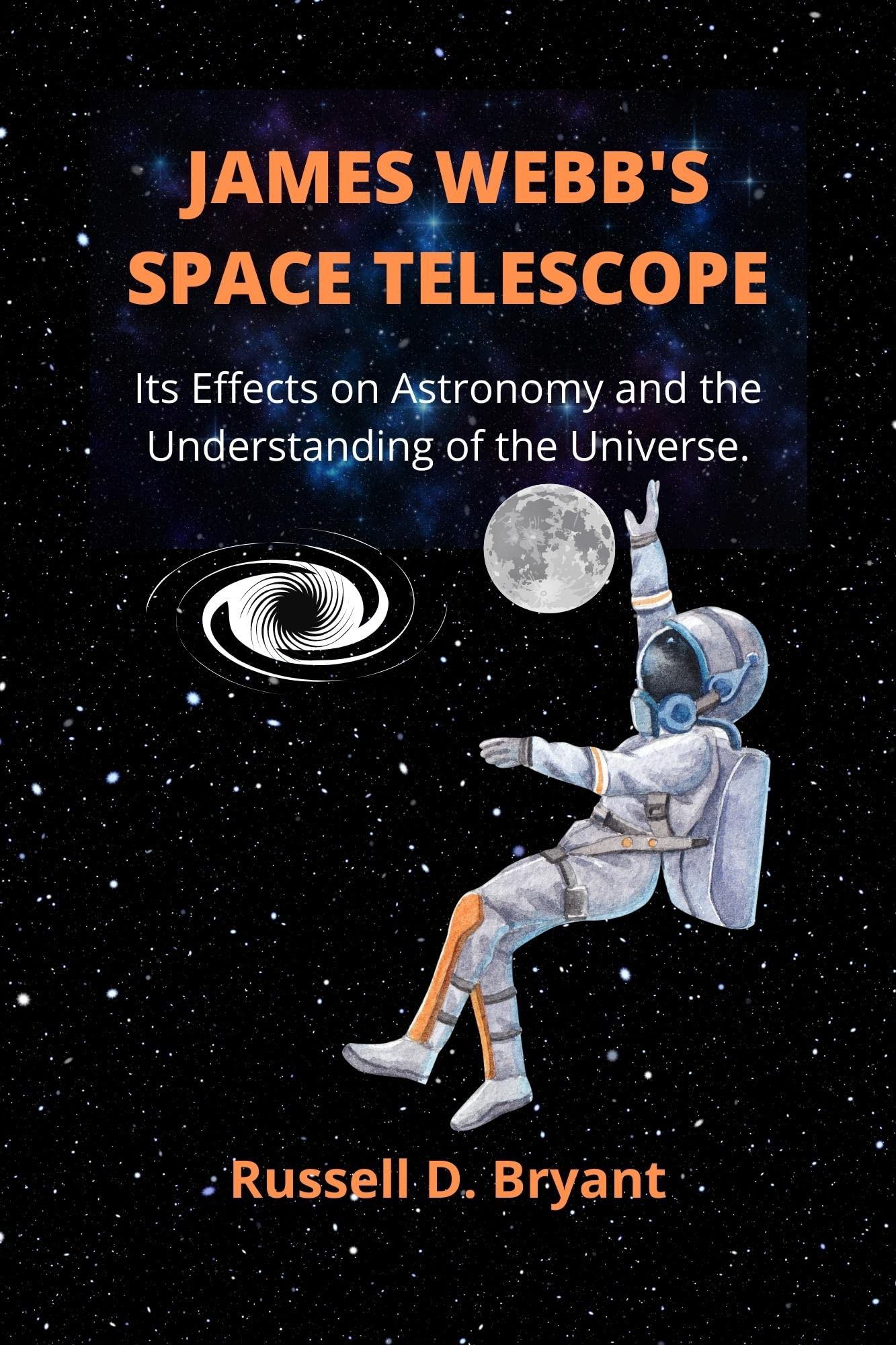 JAMES WEBB'S SPACE TELESCOPE: Its Effects on Astronomy and the Understanding of the Universe by ...