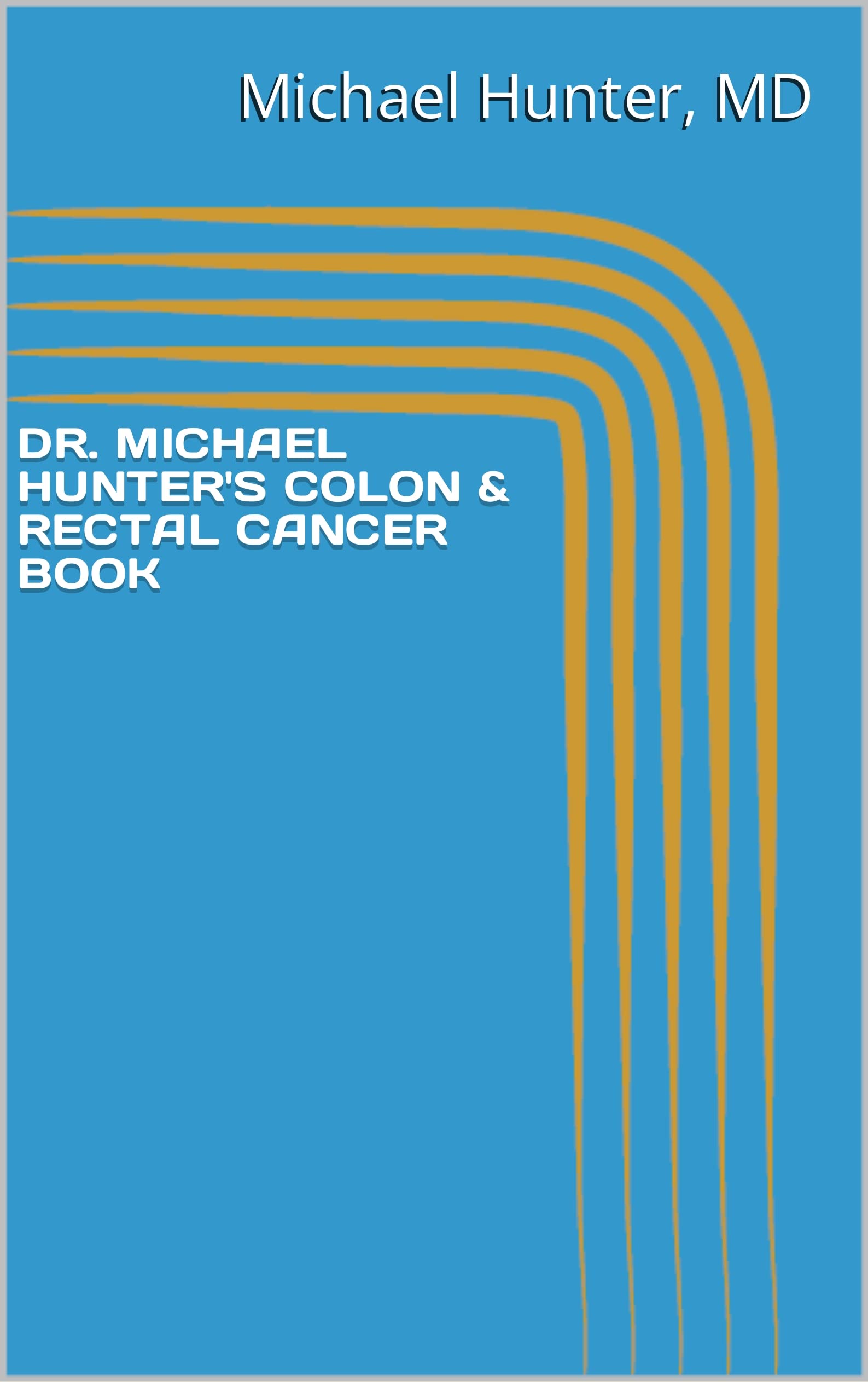 DR. MICHAEL HUNTER'S COLON & RECTAL CANCER BOOK by Michael Hunter ...