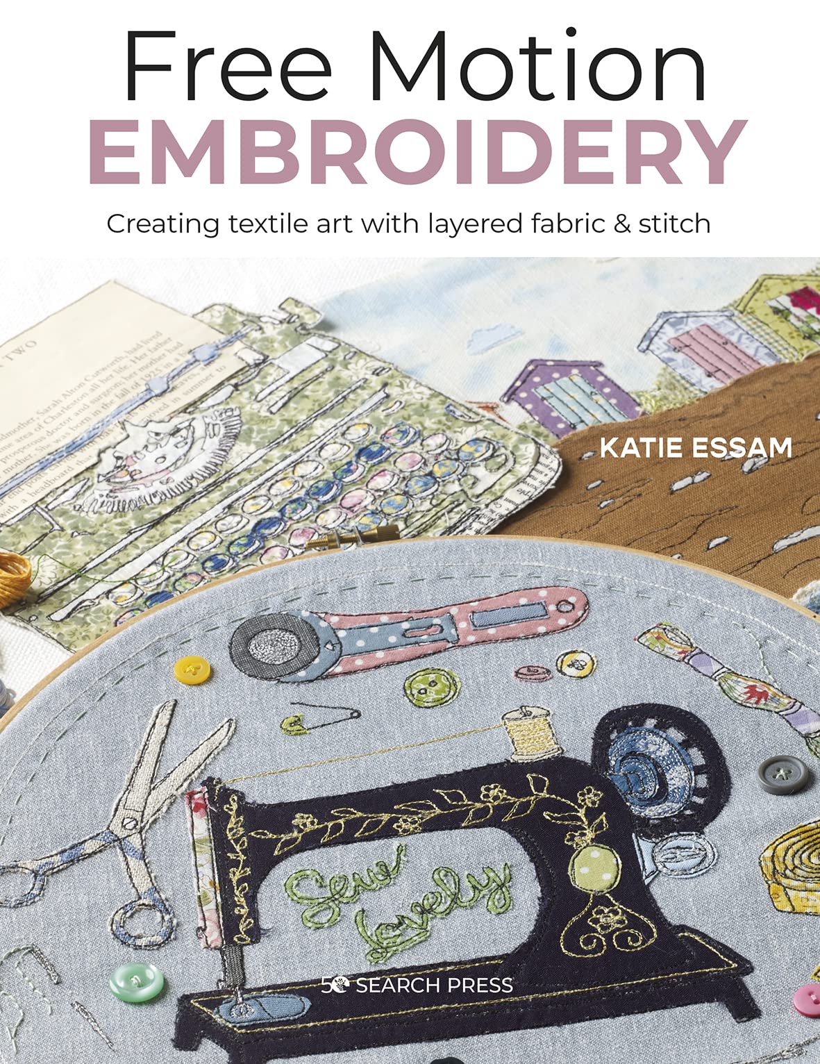 Free Motion Embroidery: Creating Textile Art With Layered Fabric ...