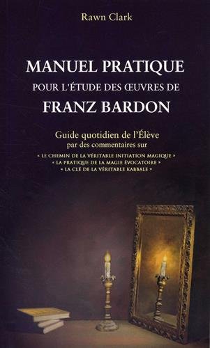 Manuel pratique d'étude des oeuvres de Franz Bardon : Guide quotidien de l'Elève par des ...