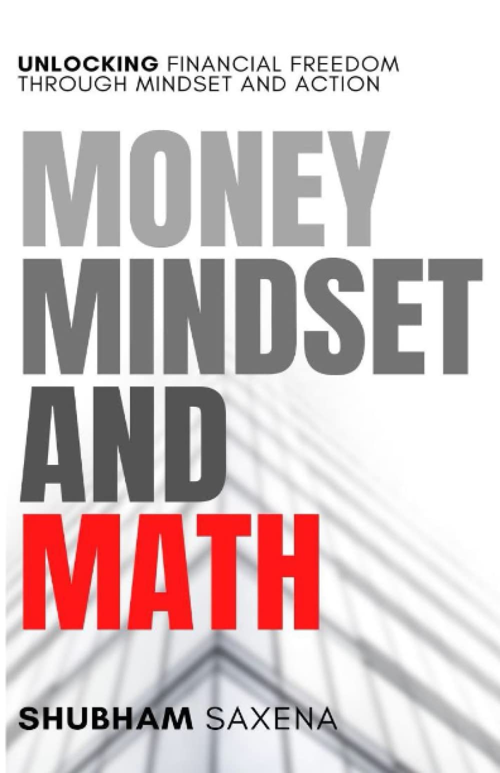 Money Mindset and Math: Unlocking Financial Freedom through Mindset and Action by Shubham Saxena ...