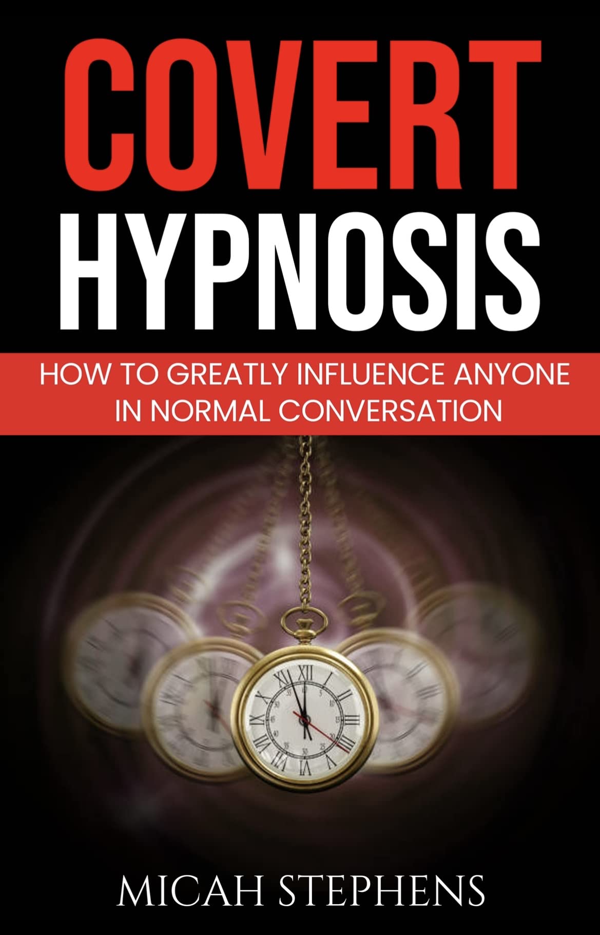 Covert Hypnosis: How to Greatly Influence Anyone in Normal Conversation by Micah Stephens ...